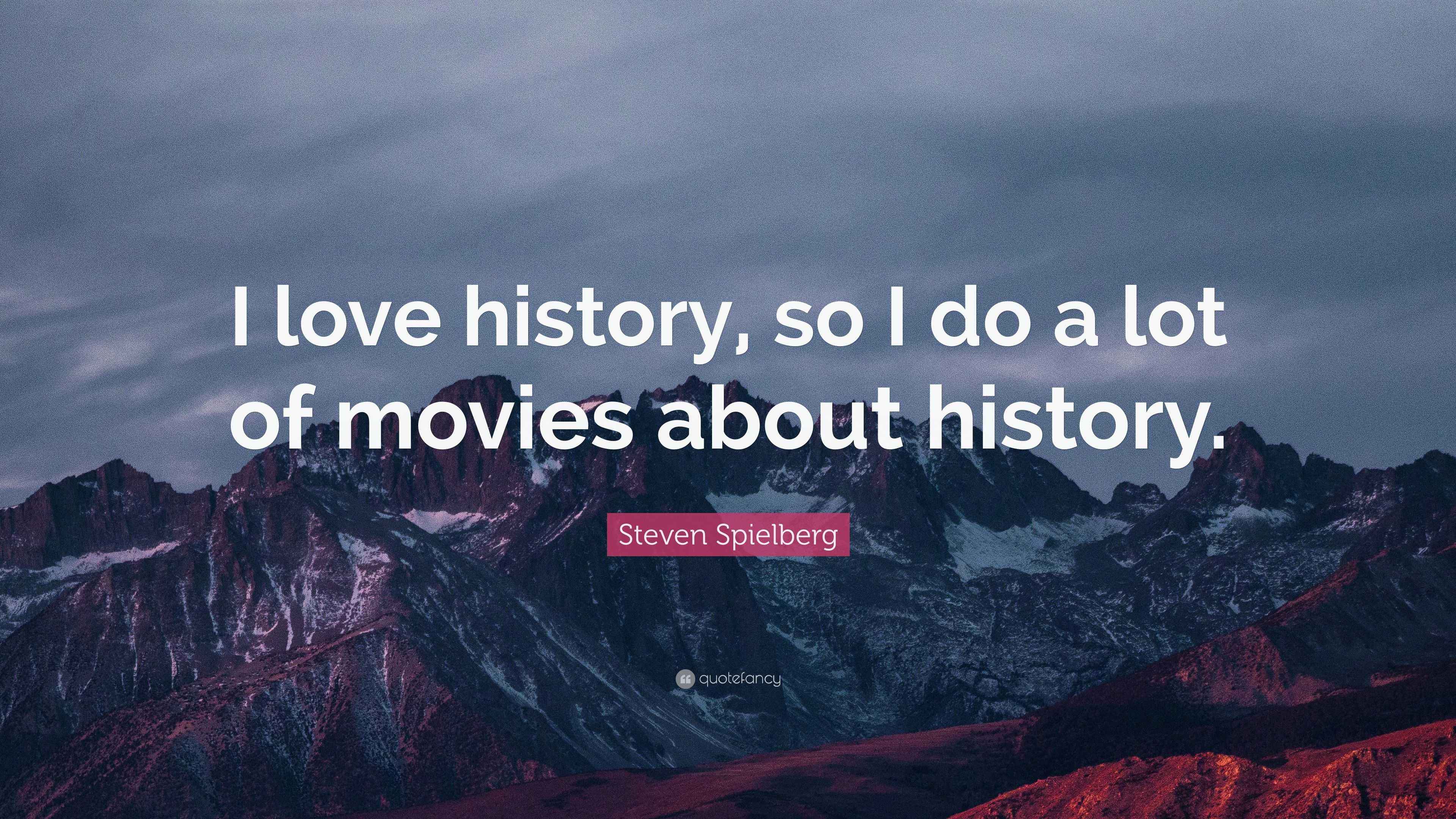 Steven Spielberg Quote: “I love history, so I do a lot of movies about ...