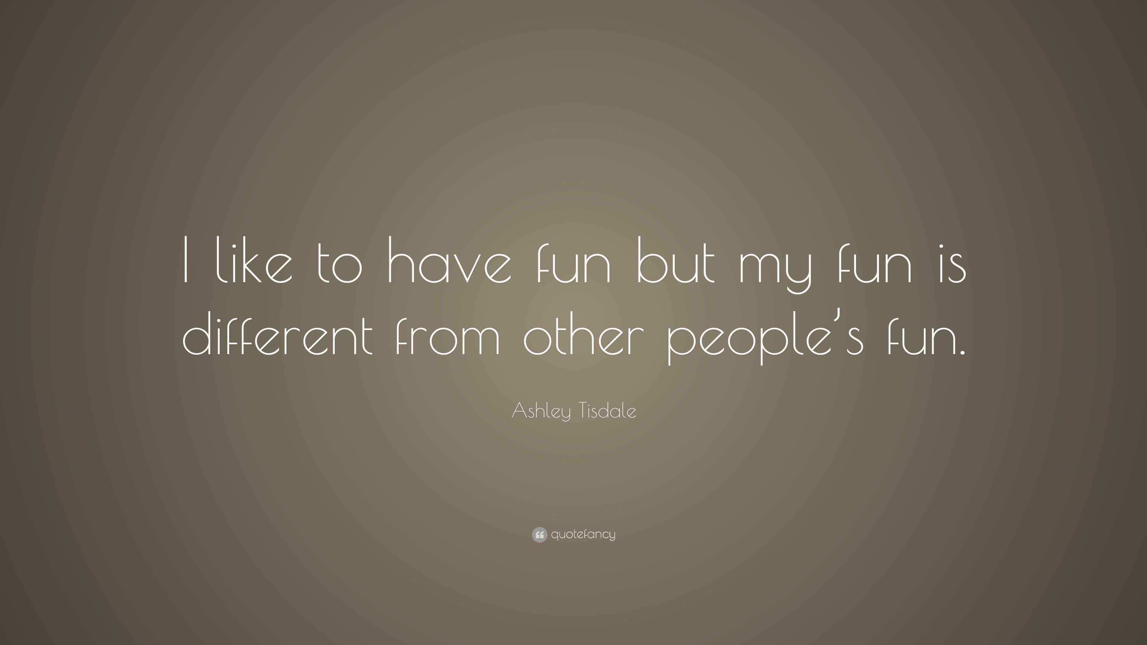 Ashley Tisdale Quote: “I like to have fun but my fun is different from ...
