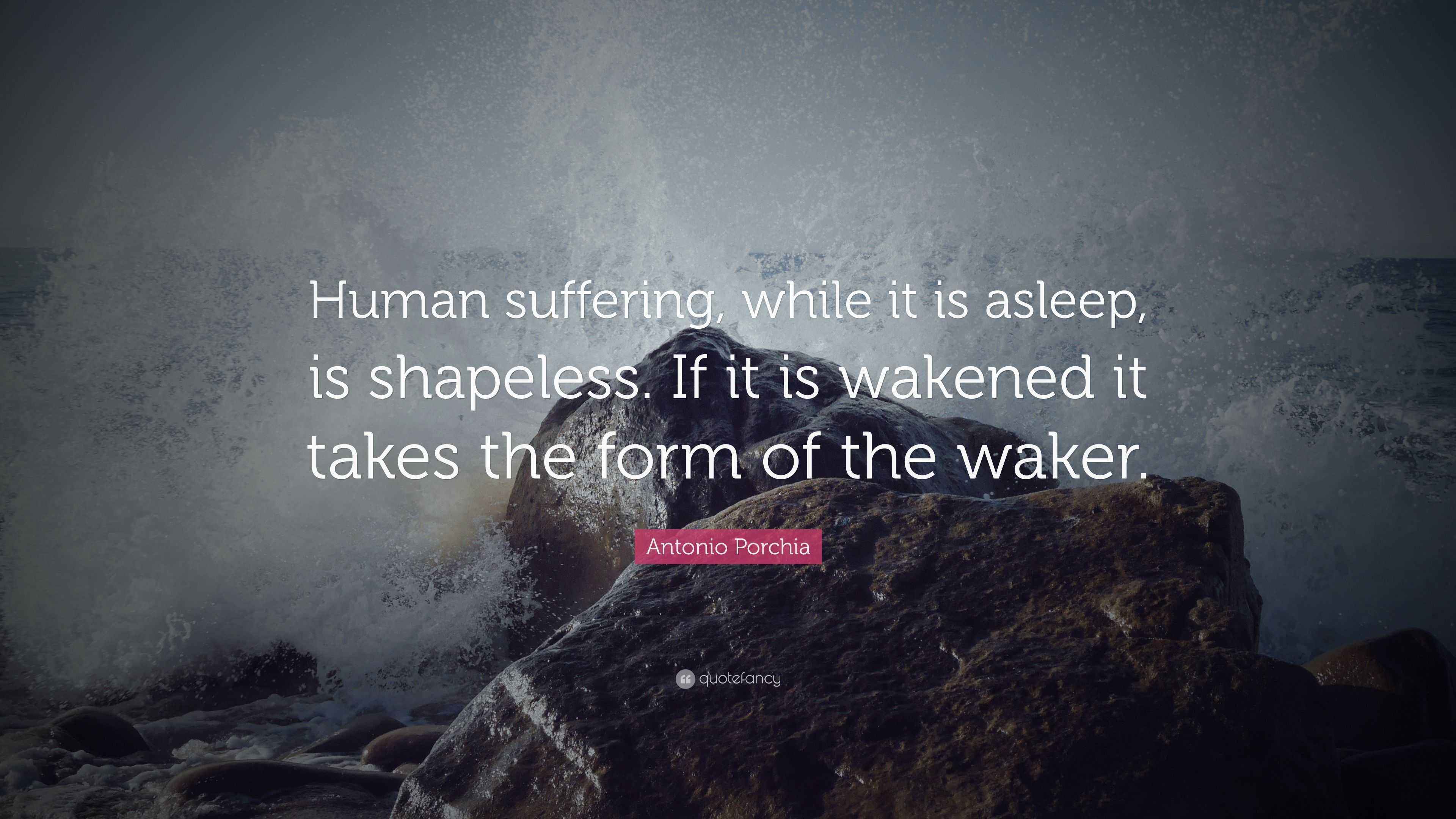 Antonio Porchia Quote: “Human suffering, while it is asleep, is ...