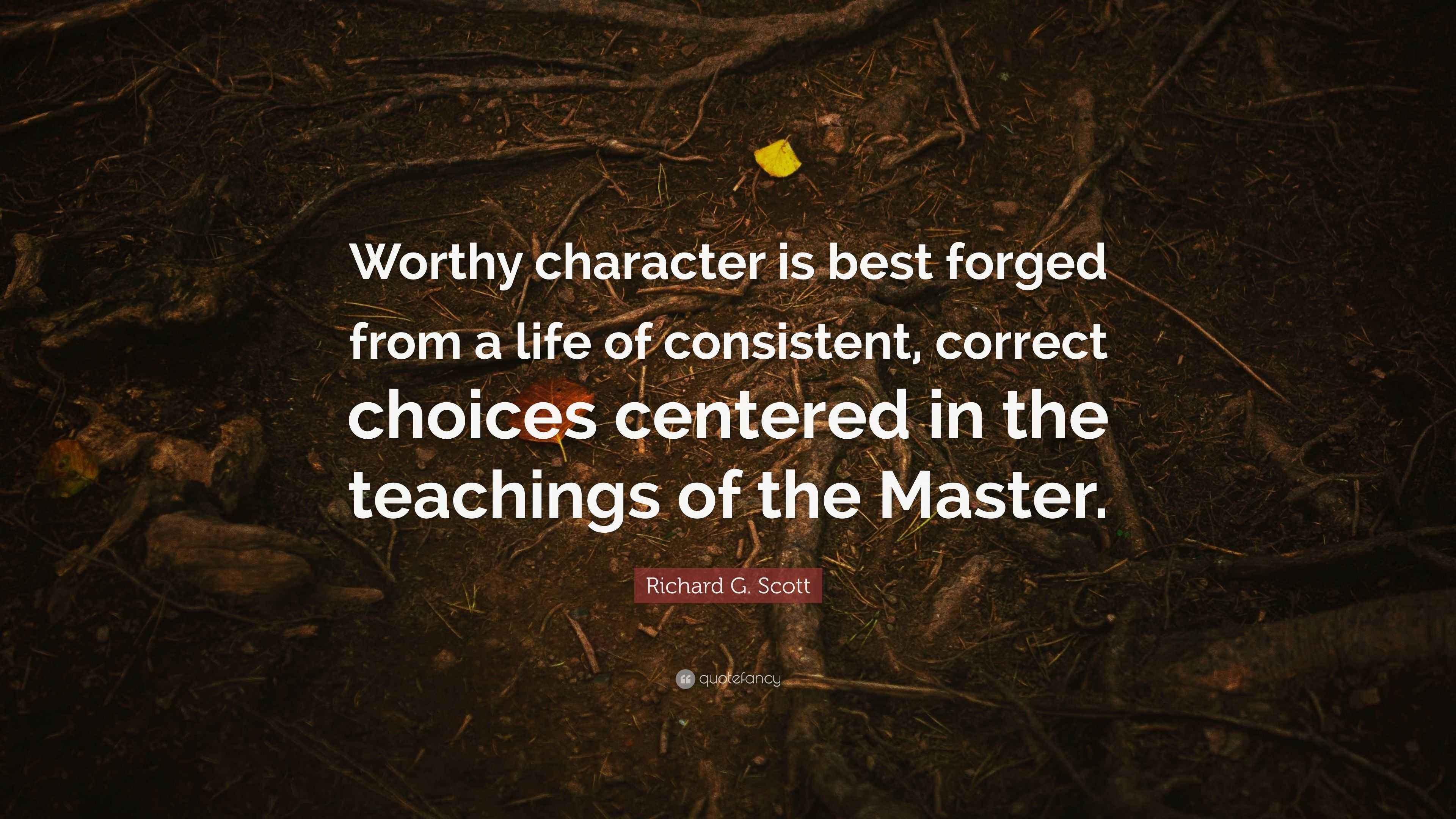 Richard G. Scott Quote: “Worthy character is best forged from a life of ...