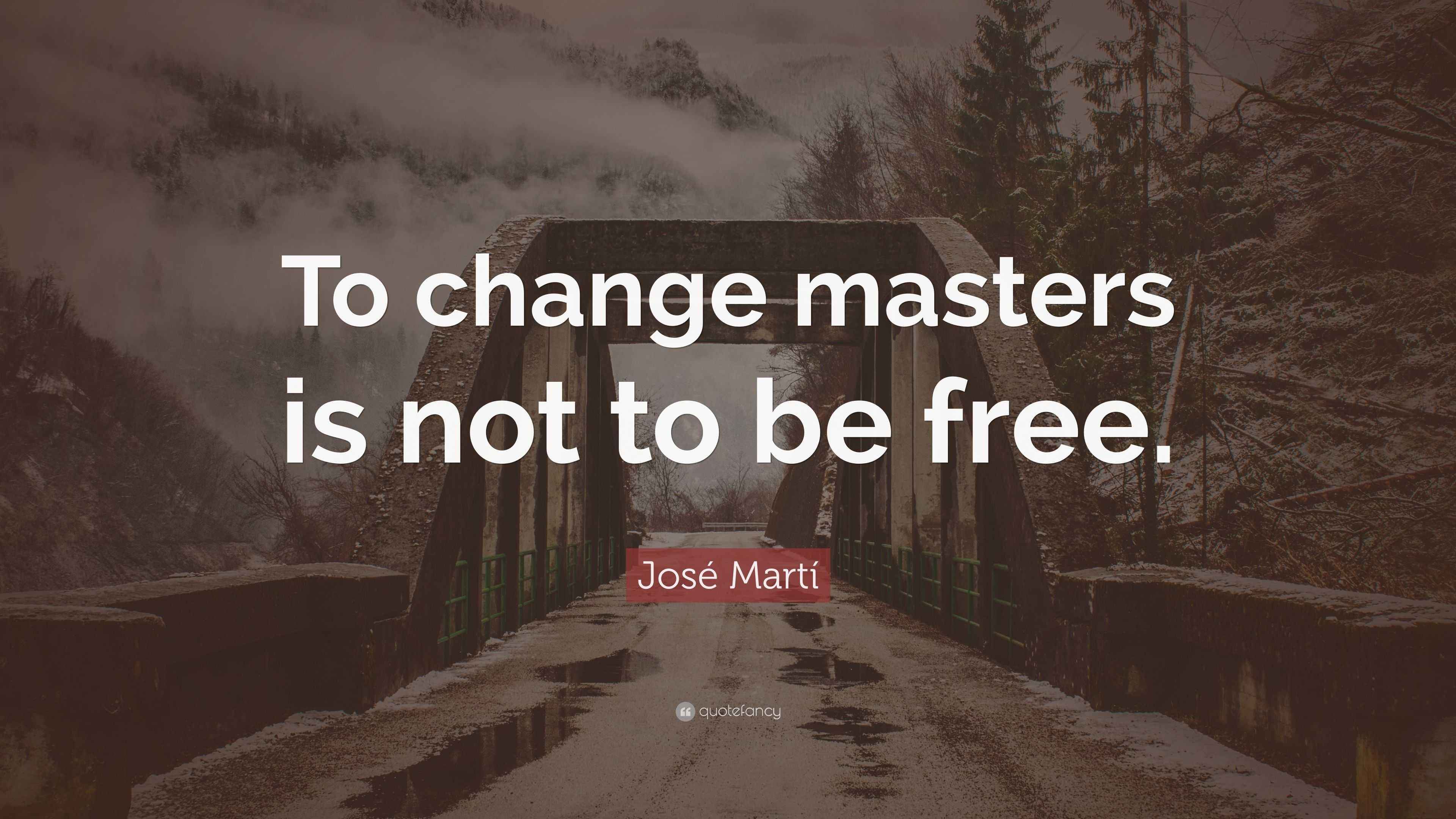 José Martí Quote: “To change masters is not to be free.”
