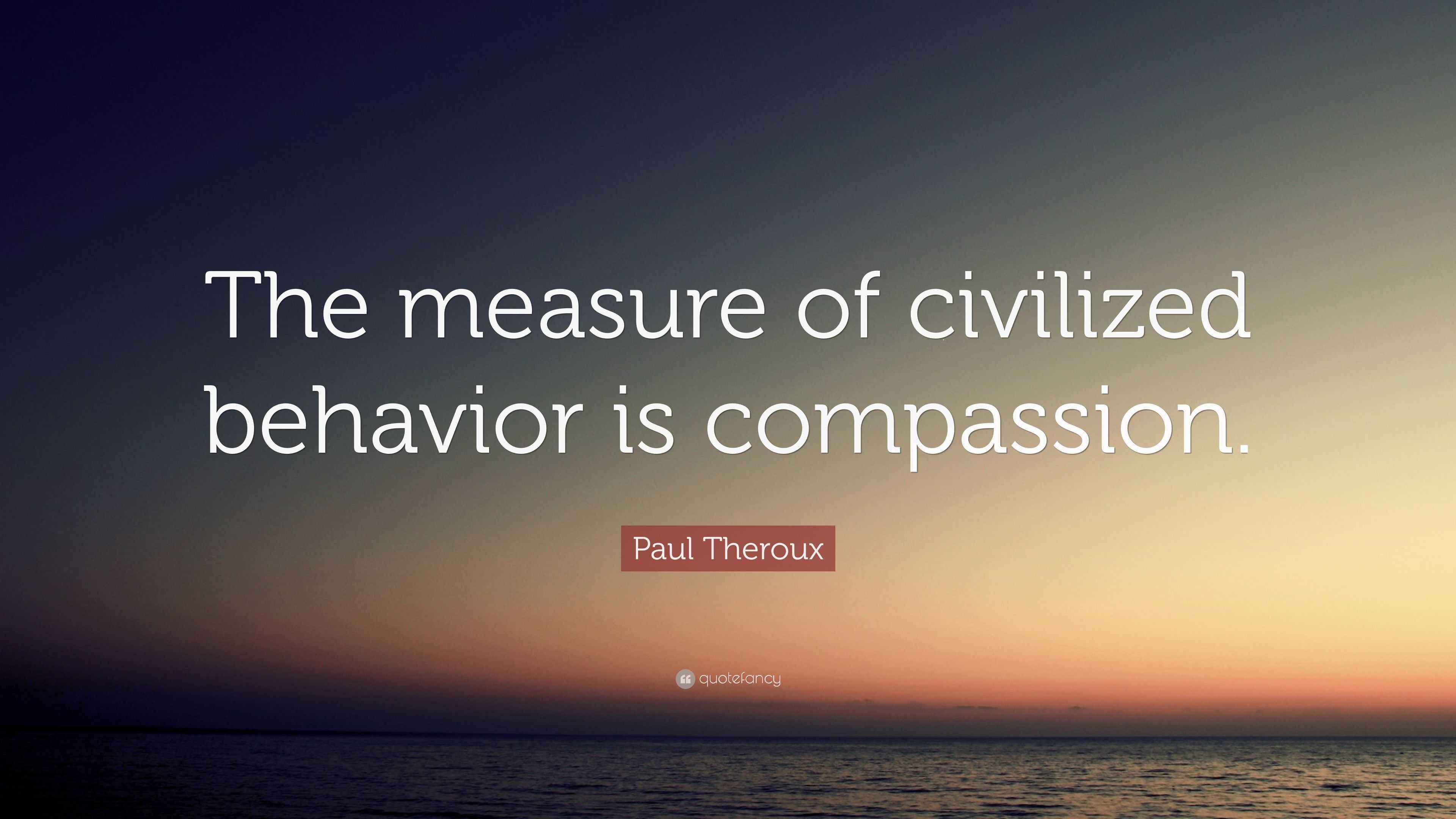 Paul Theroux Quote: “The measure of civilized behavior is compassion.”