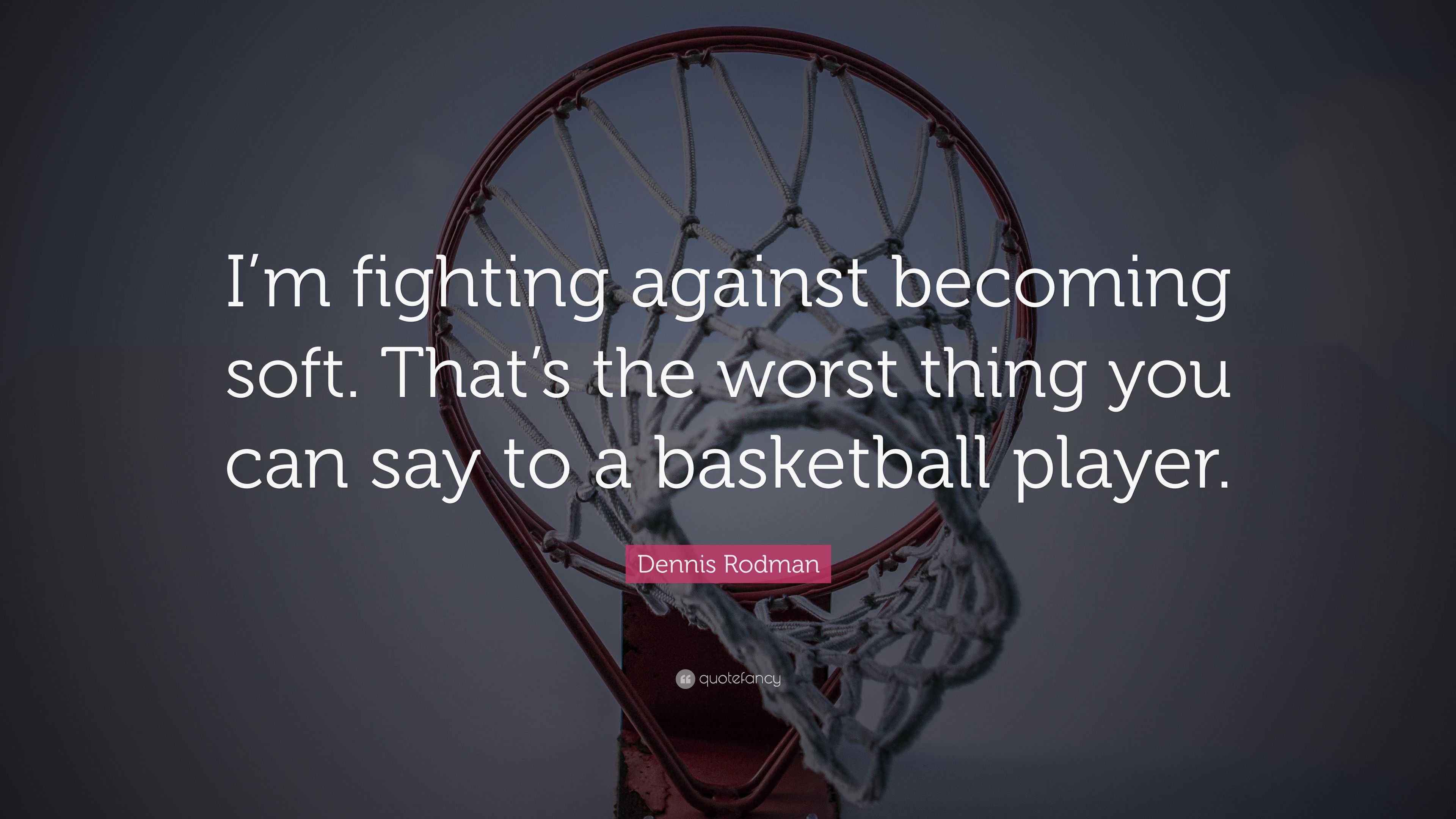 Dennis Rodman Quote: “I’m fighting against becoming soft. That’s the ...