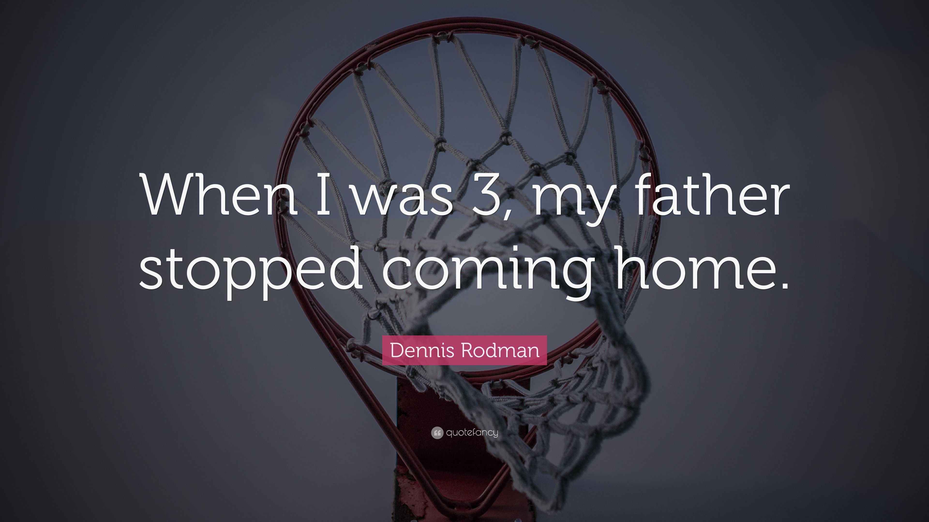 Dennis Rodman Quote: “When I was 3, my father stopped coming home.”