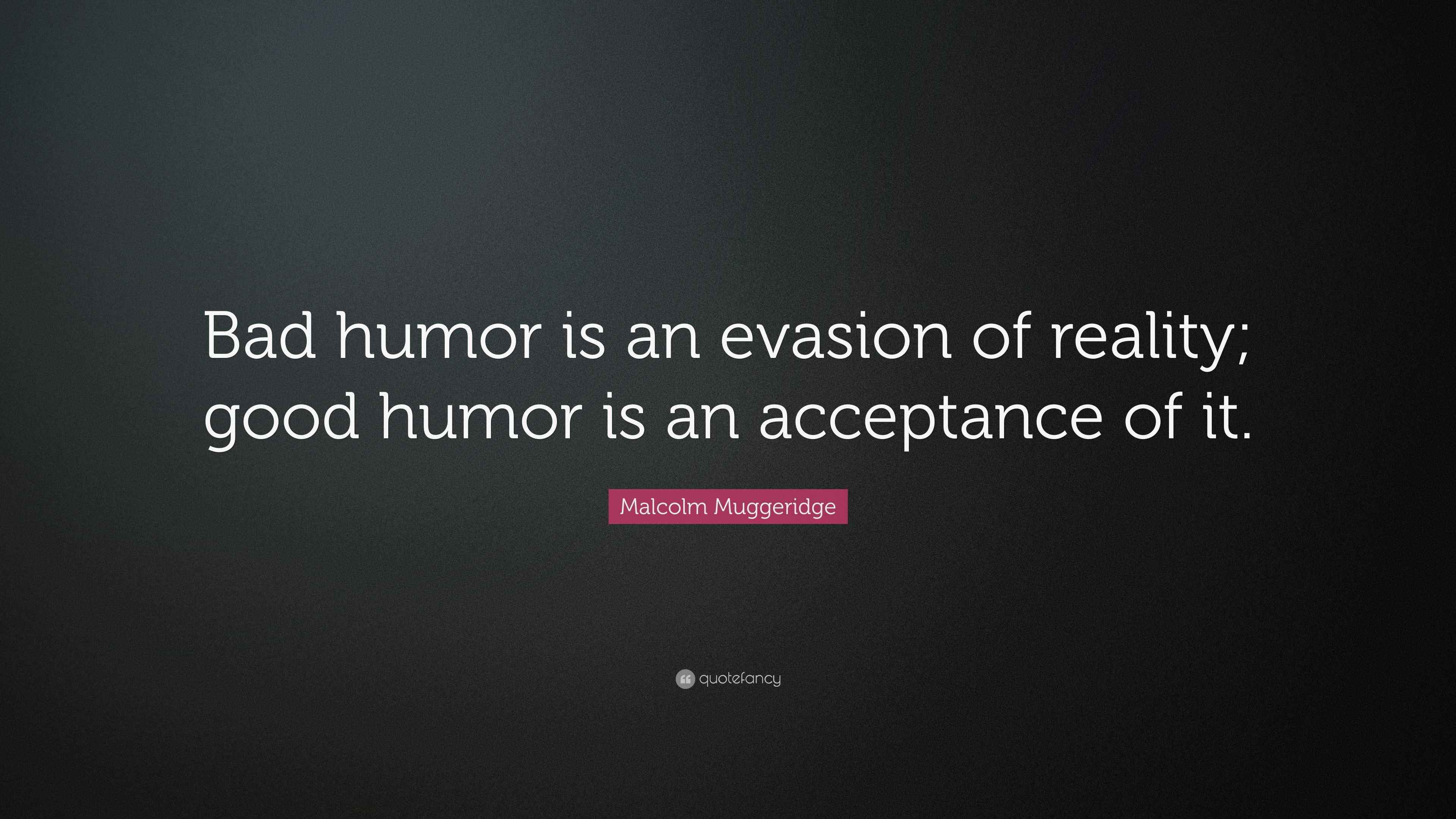 Malcolm Muggeridge Quote: “Bad humor is an evasion of reality; good ...