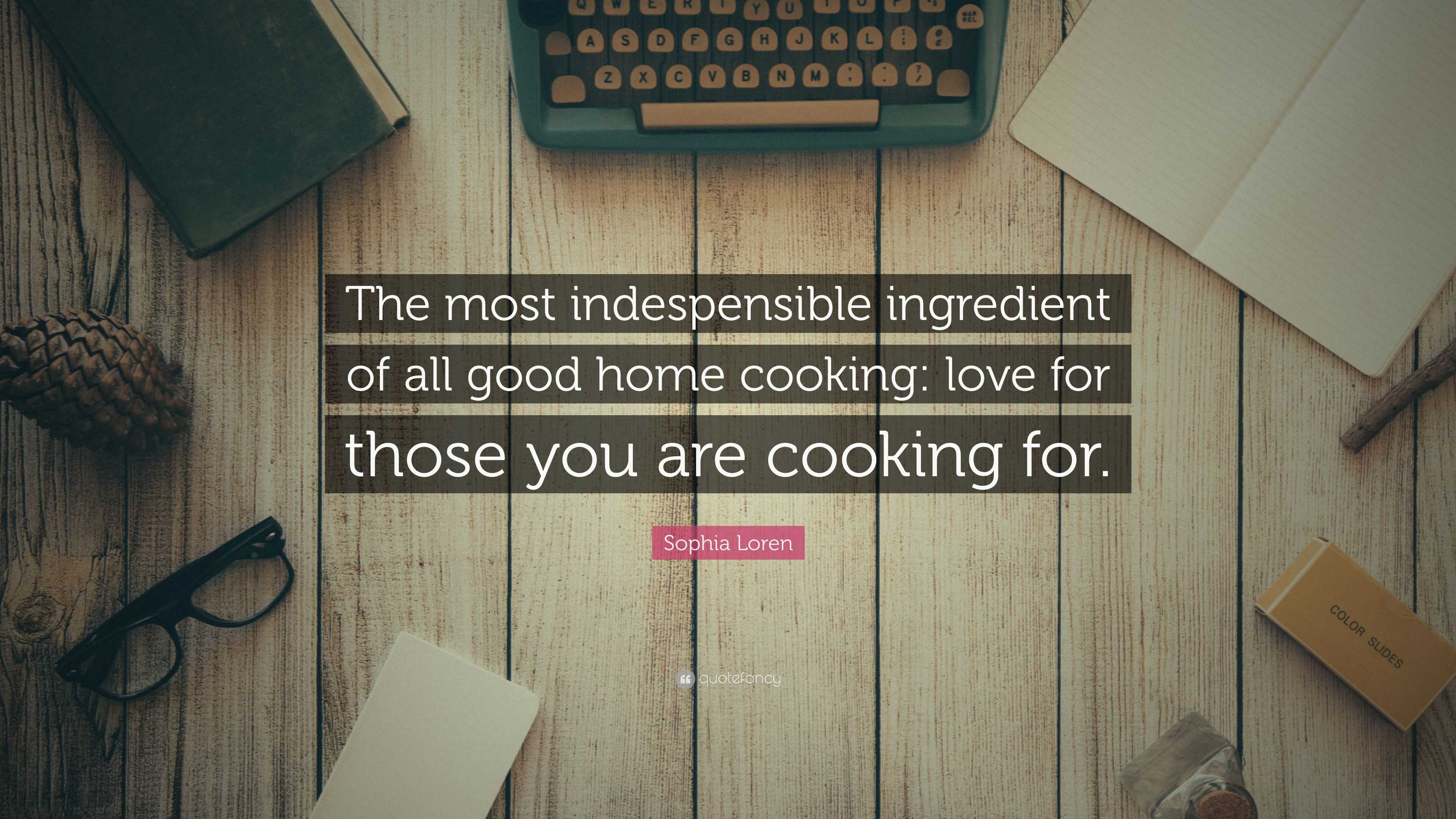 Sophia Loren Quote: “The most indespensible ingredient of all good home ...