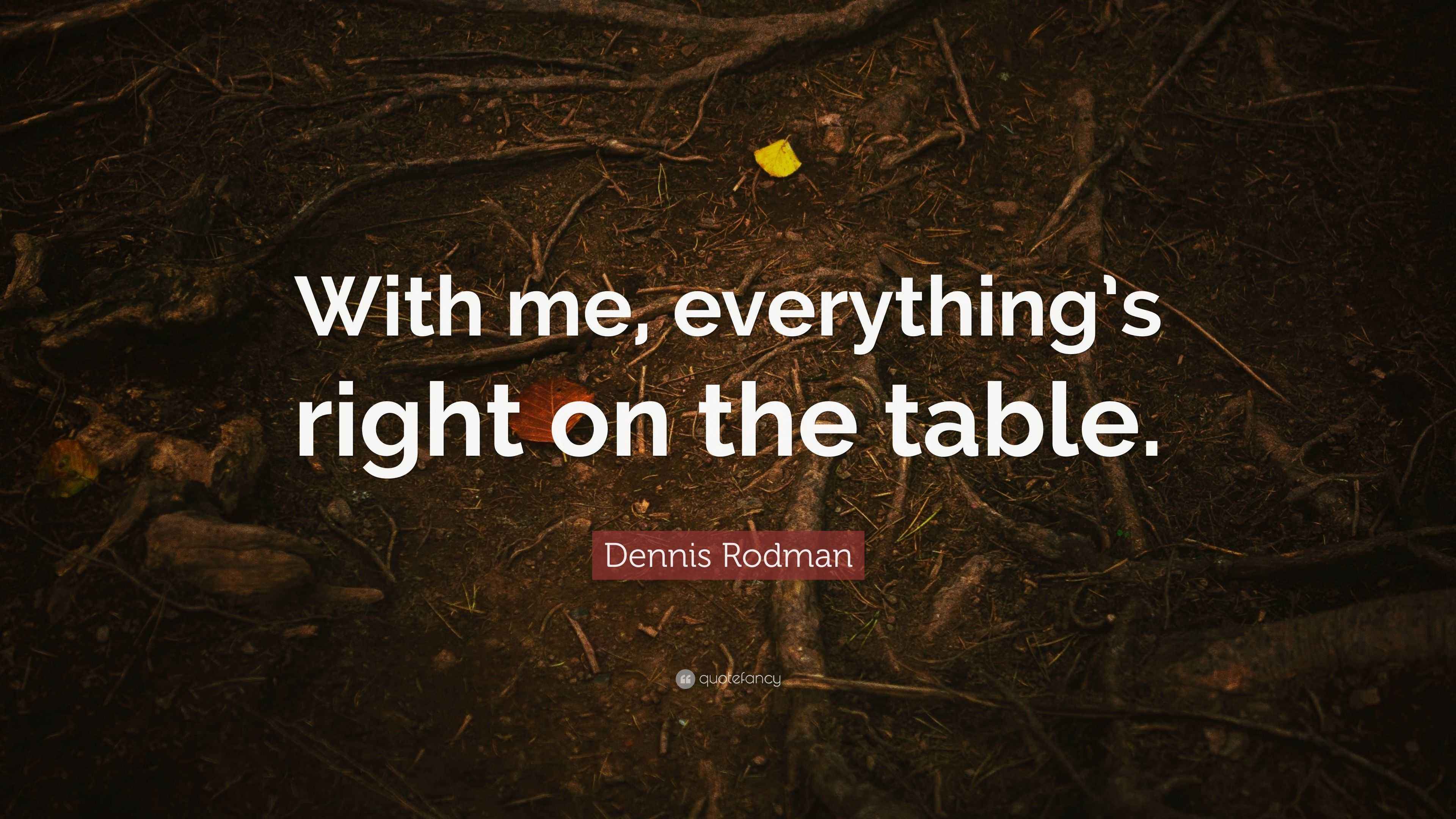 Dennis Rodman Quote: “With me, everything’s right on the table.”
