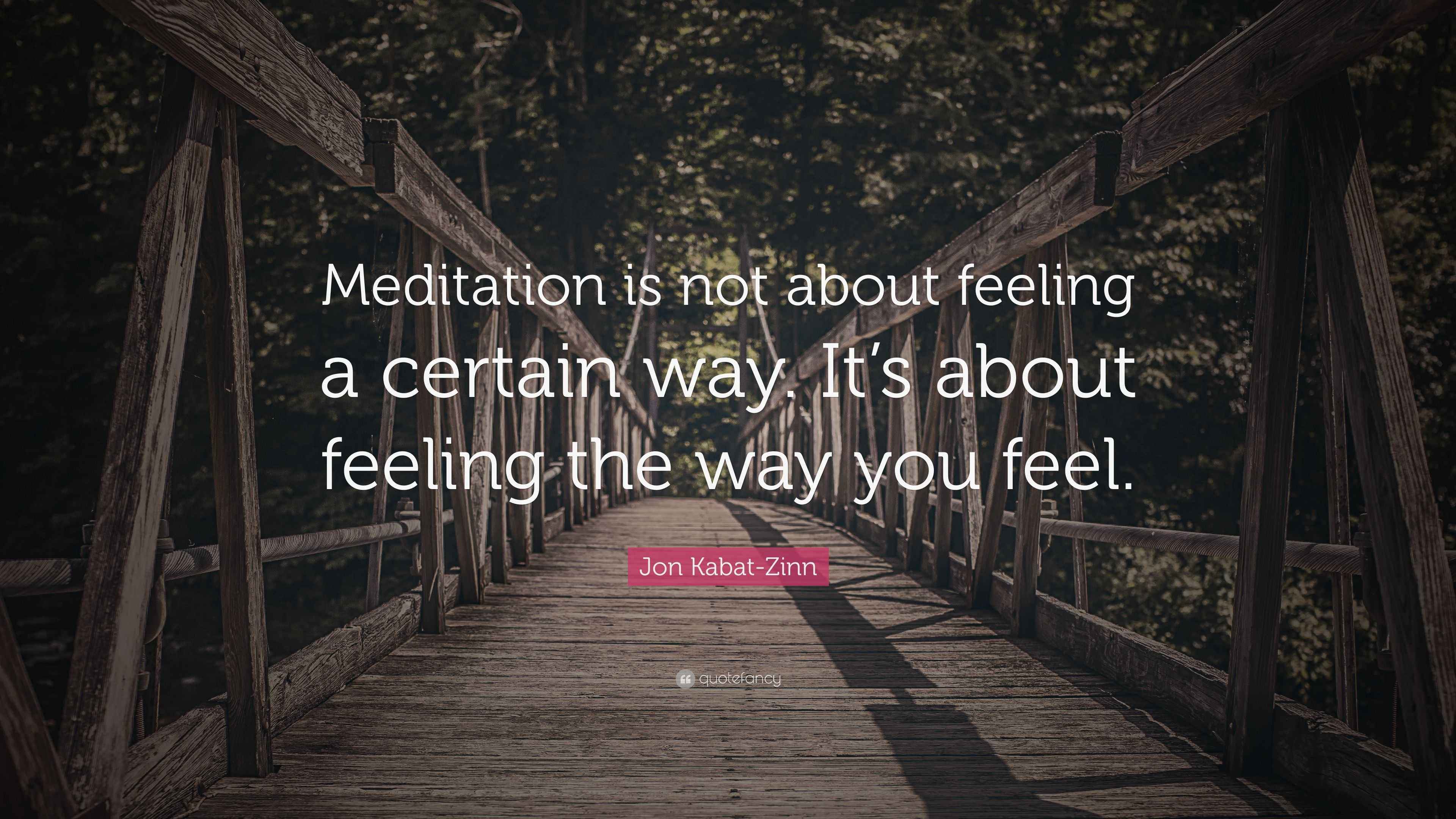 Jon Kabat-Zinn Quote: “Meditation is not about feeling a certain way ...