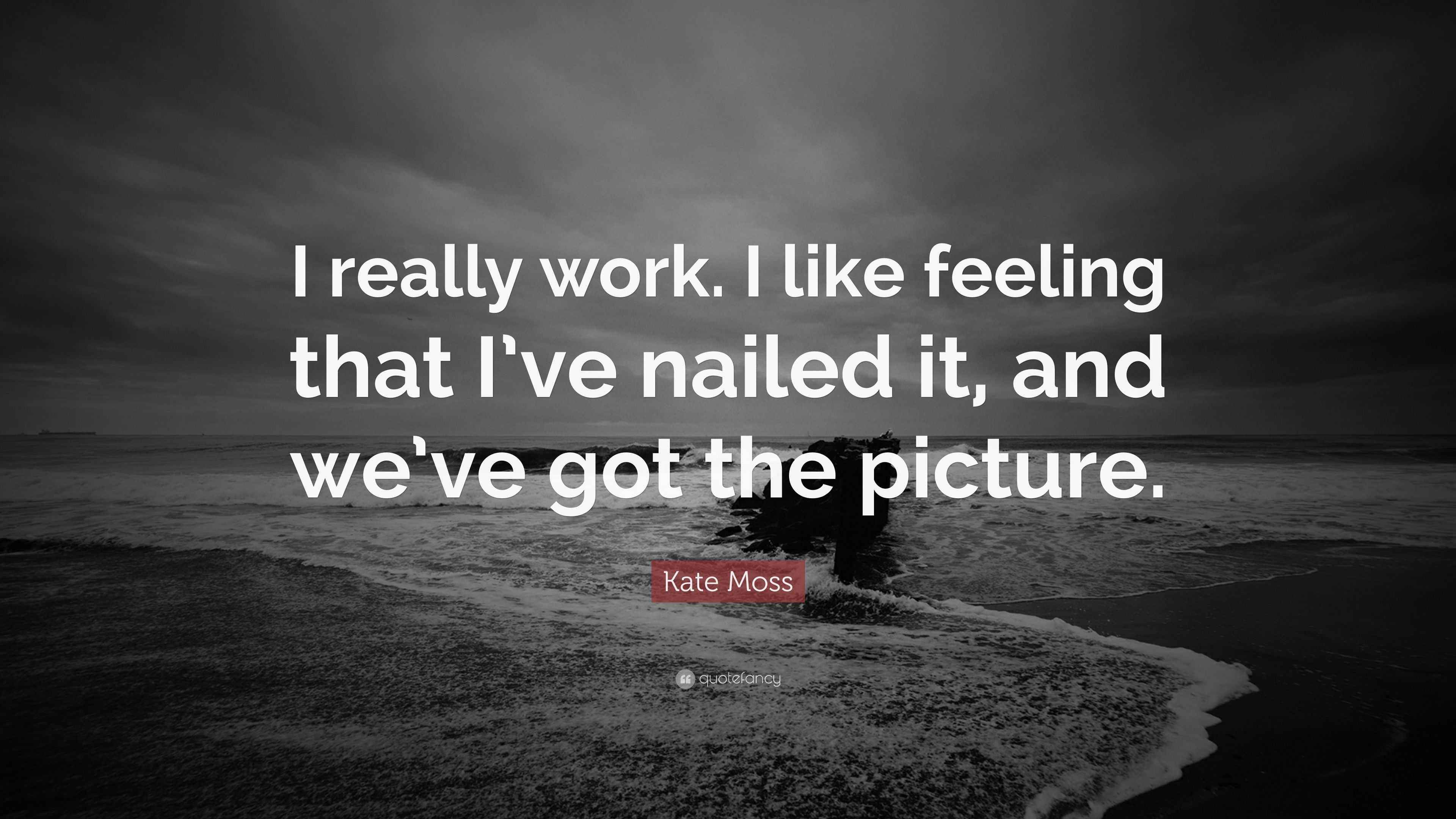 Kate Moss Quote: “I really work. I like feeling that I’ve nailed it ...