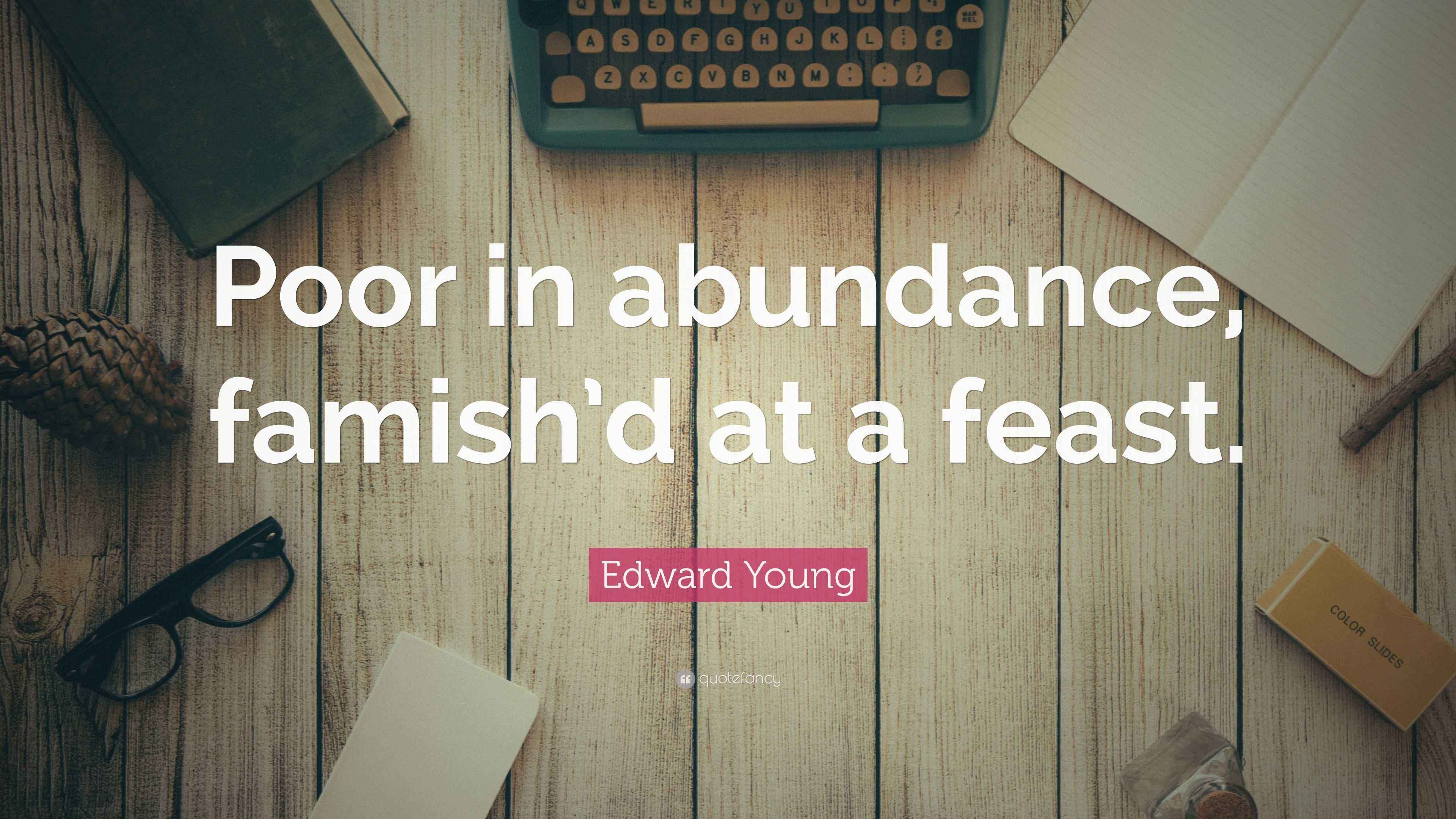 Edward Young Quote: “Poor in abundance, famish’d at a feast.”