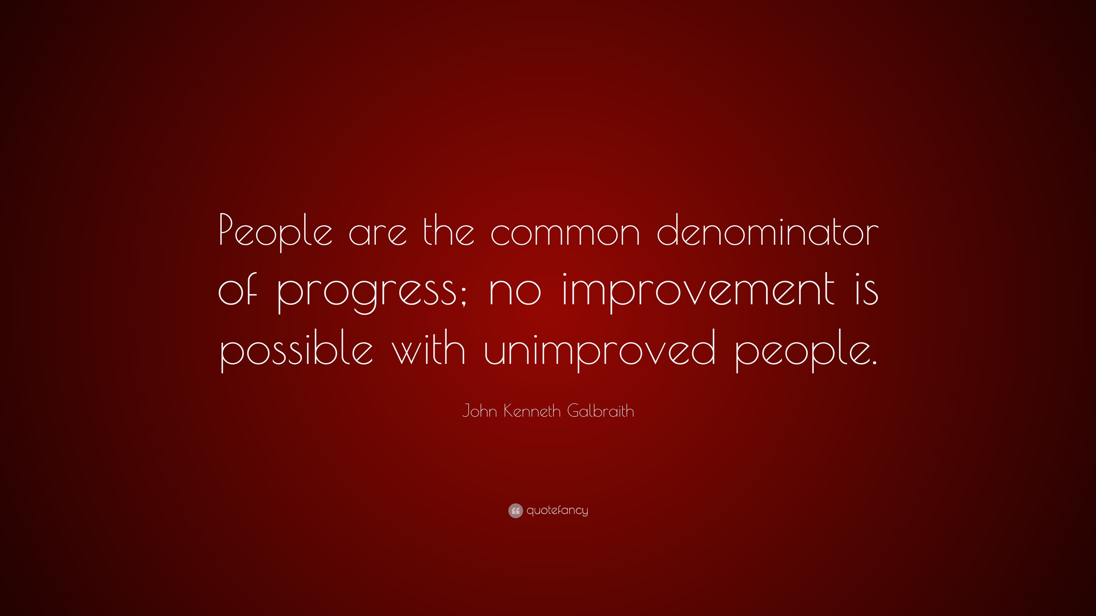 John Kenneth Galbraith Quote: “People are the common denominator of ...