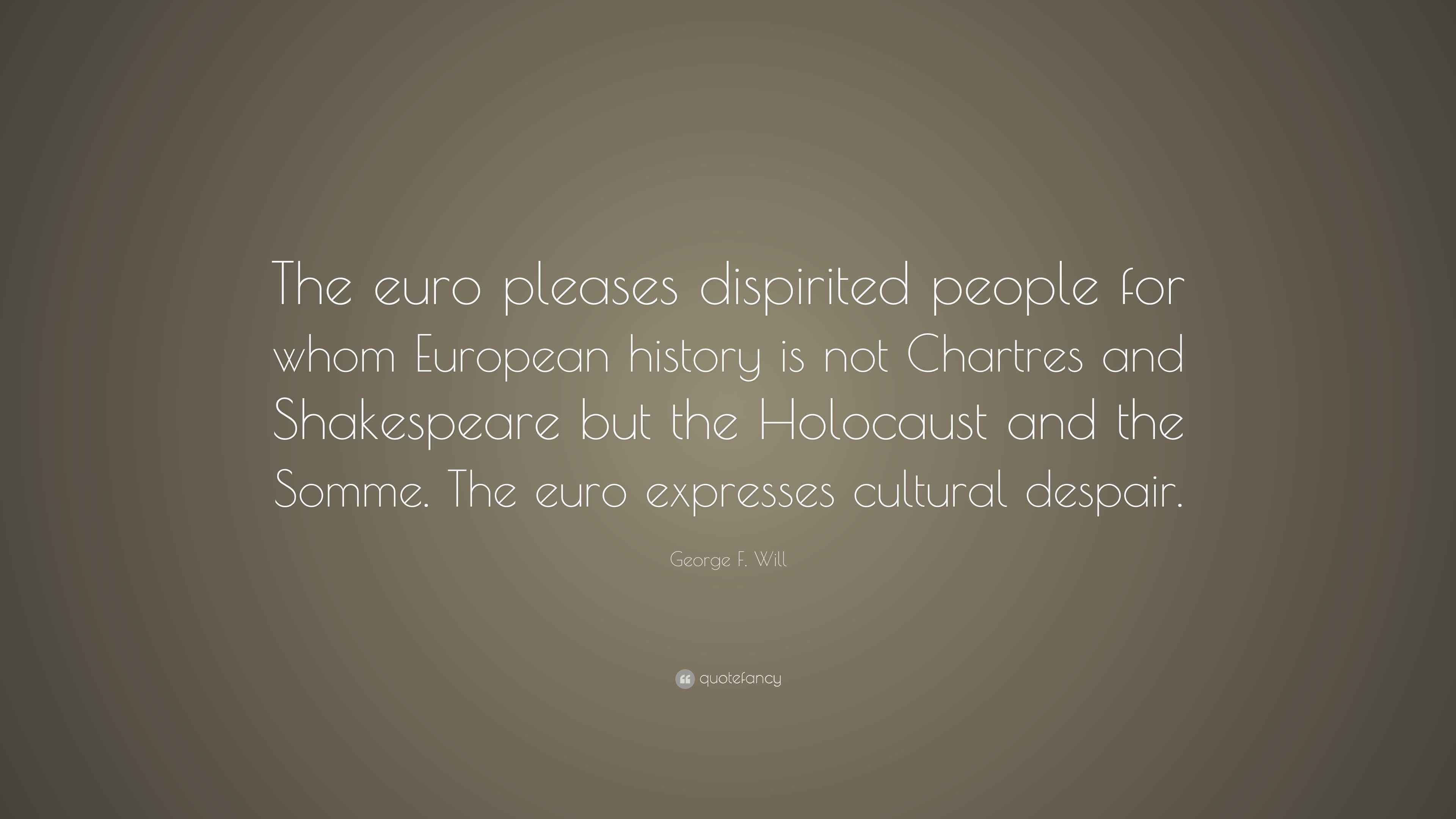 George F. Will Quote: “The euro pleases dispirited people for whom ...