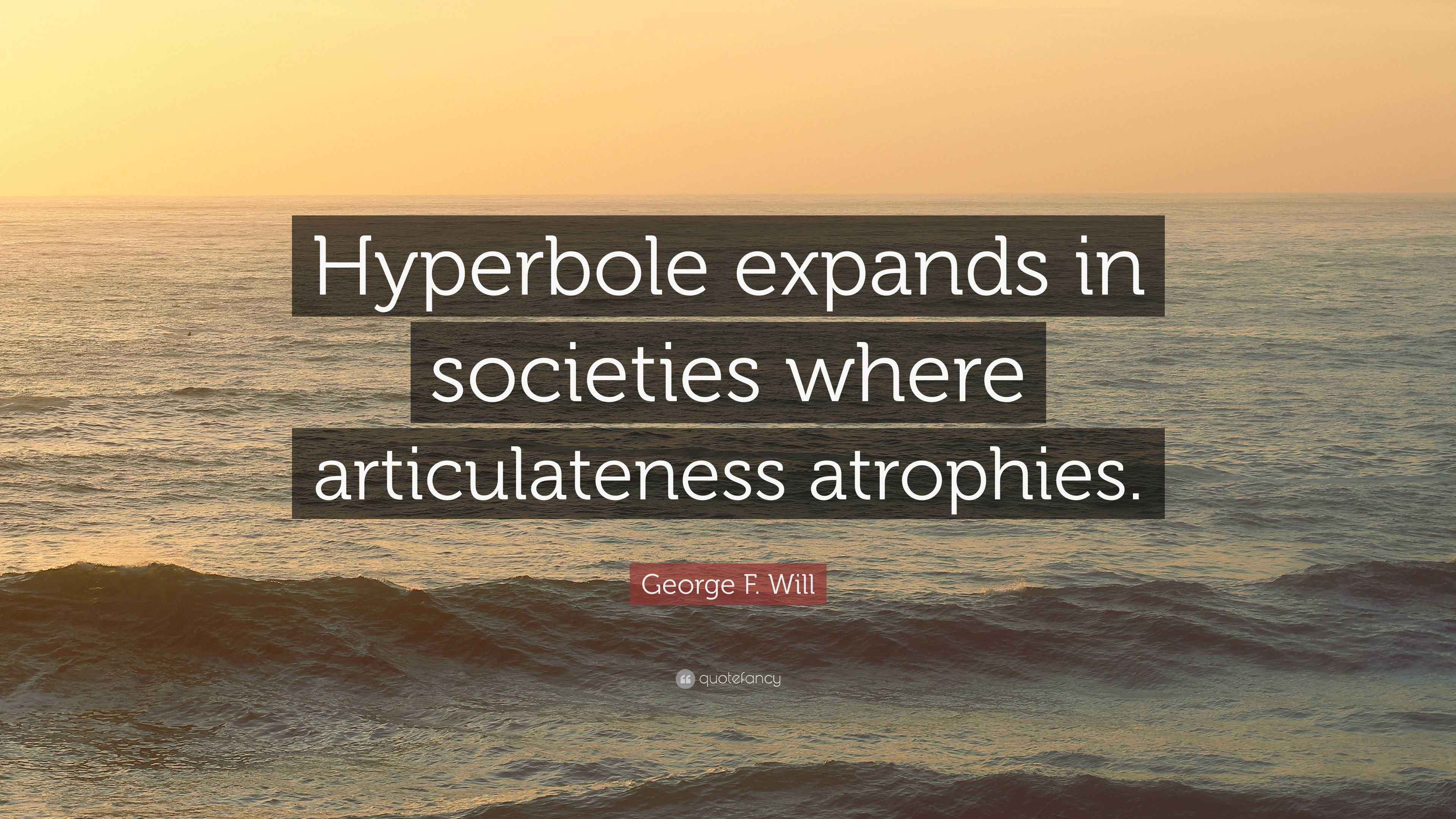 George F. Will Quote: “Hyperbole expands in societies where ...