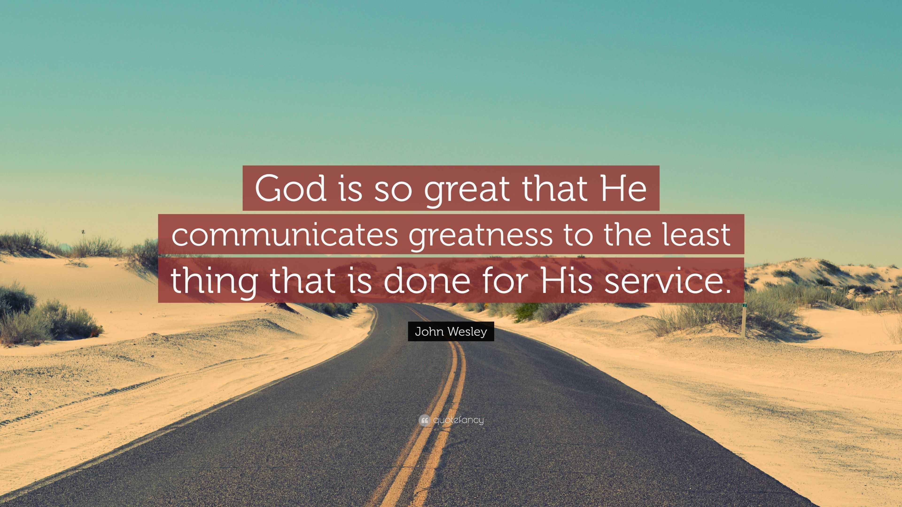 John Wesley Quote: “God is so great that He communicates greatness to ...