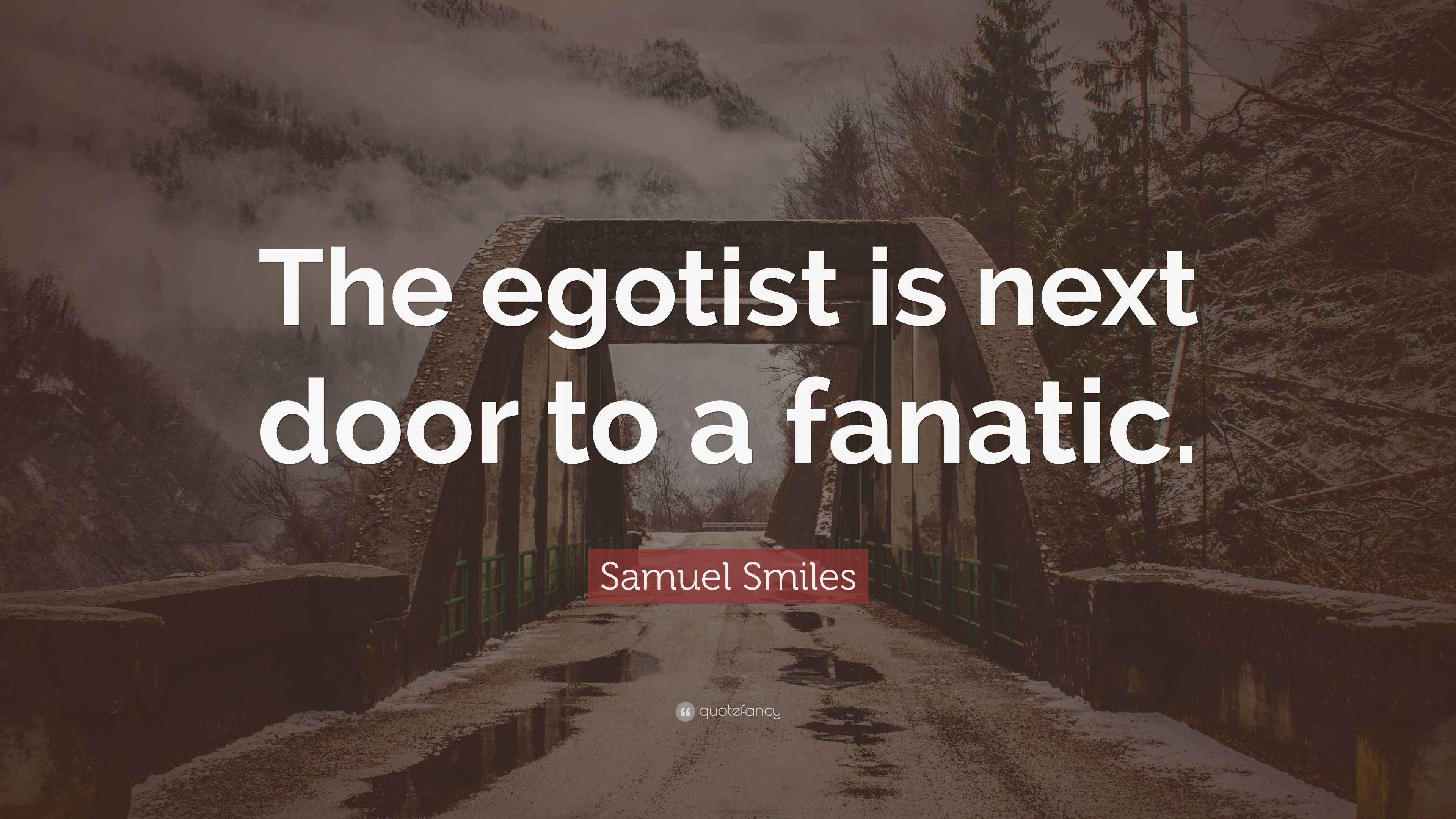 Samuel Smiles Quote: “The egotist is next door to a fanatic.”