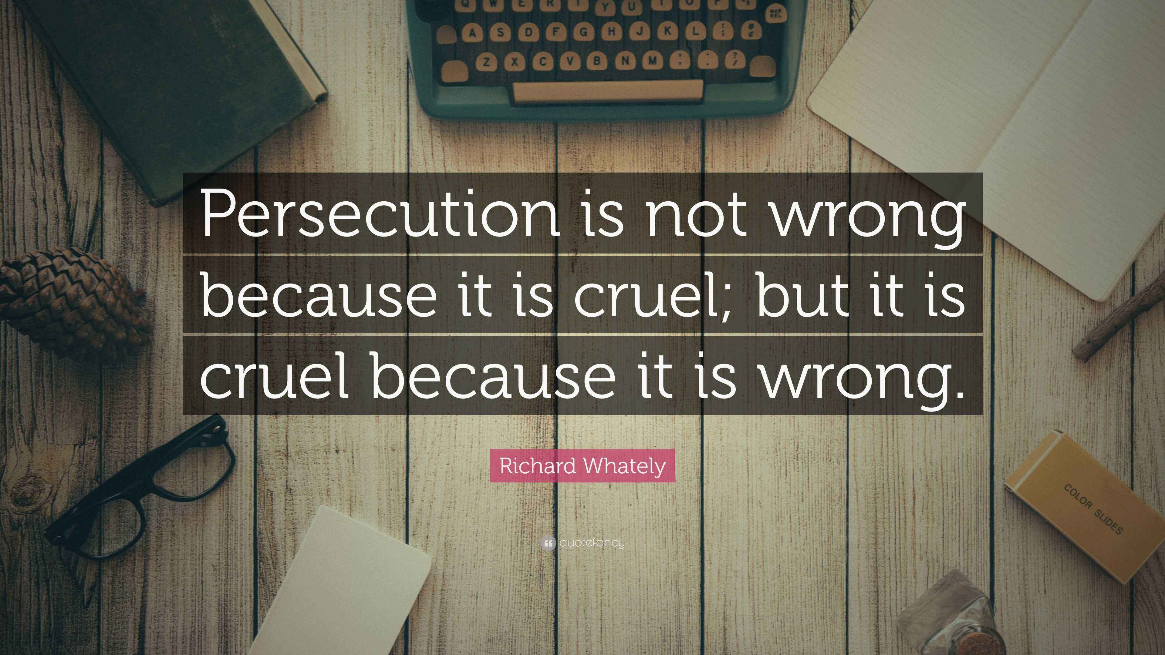 Richard Whately Quote: “Persecution is not wrong because it is cruel ...