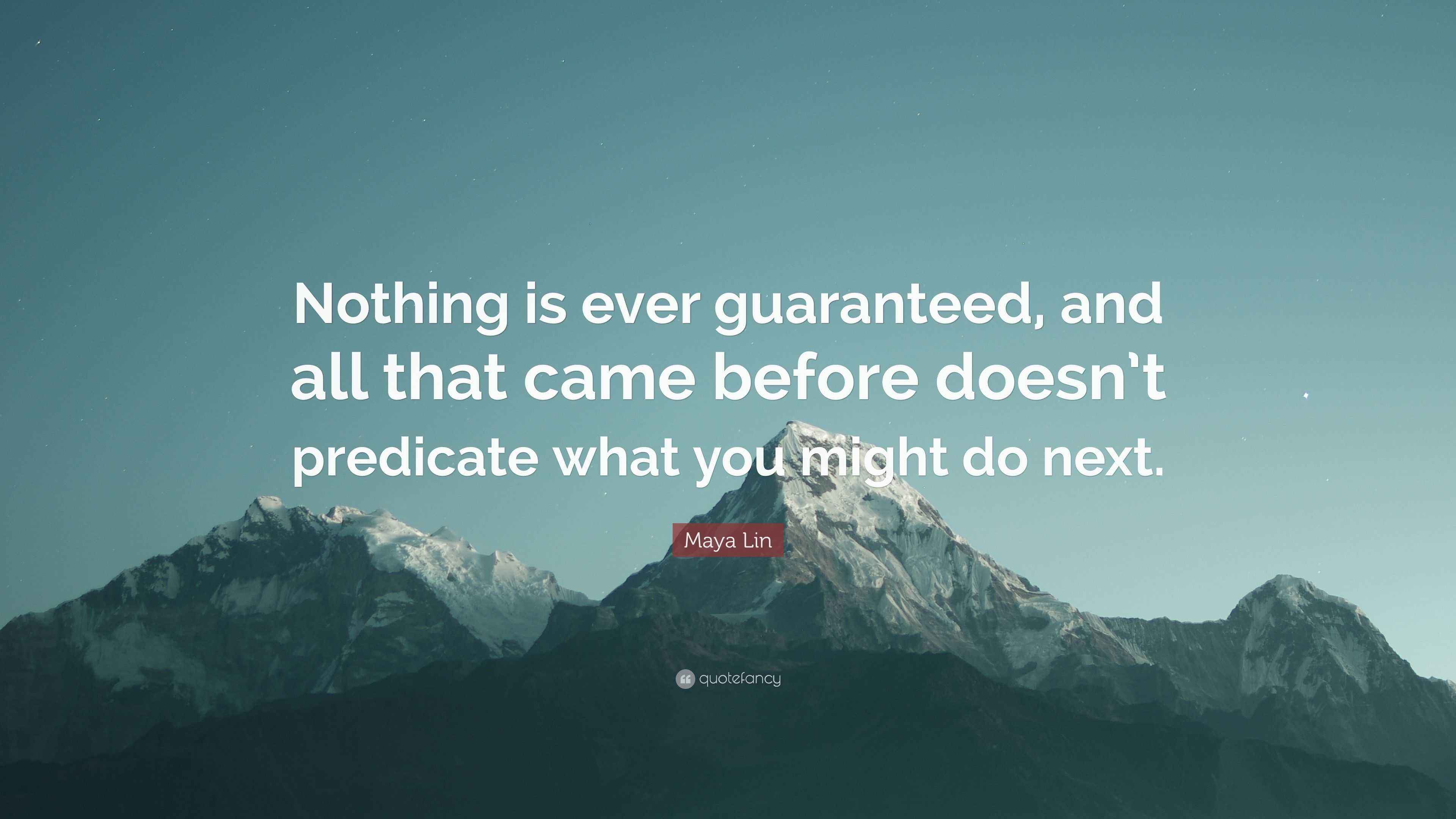 Maya Lin Quote: “Nothing is ever guaranteed, and all that came before ...