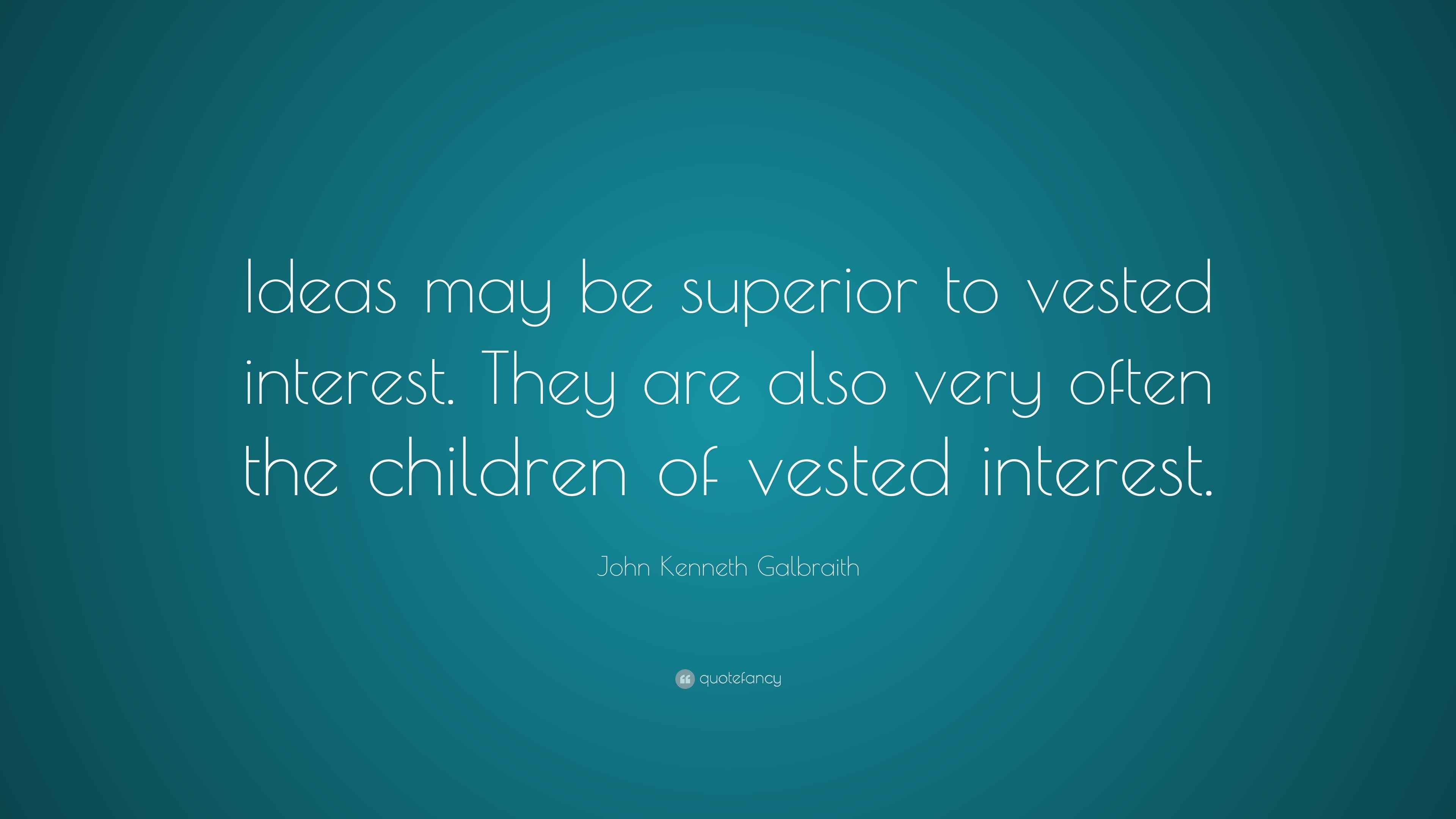 John Kenneth Galbraith Quote: “Ideas may be superior to vested interest ...