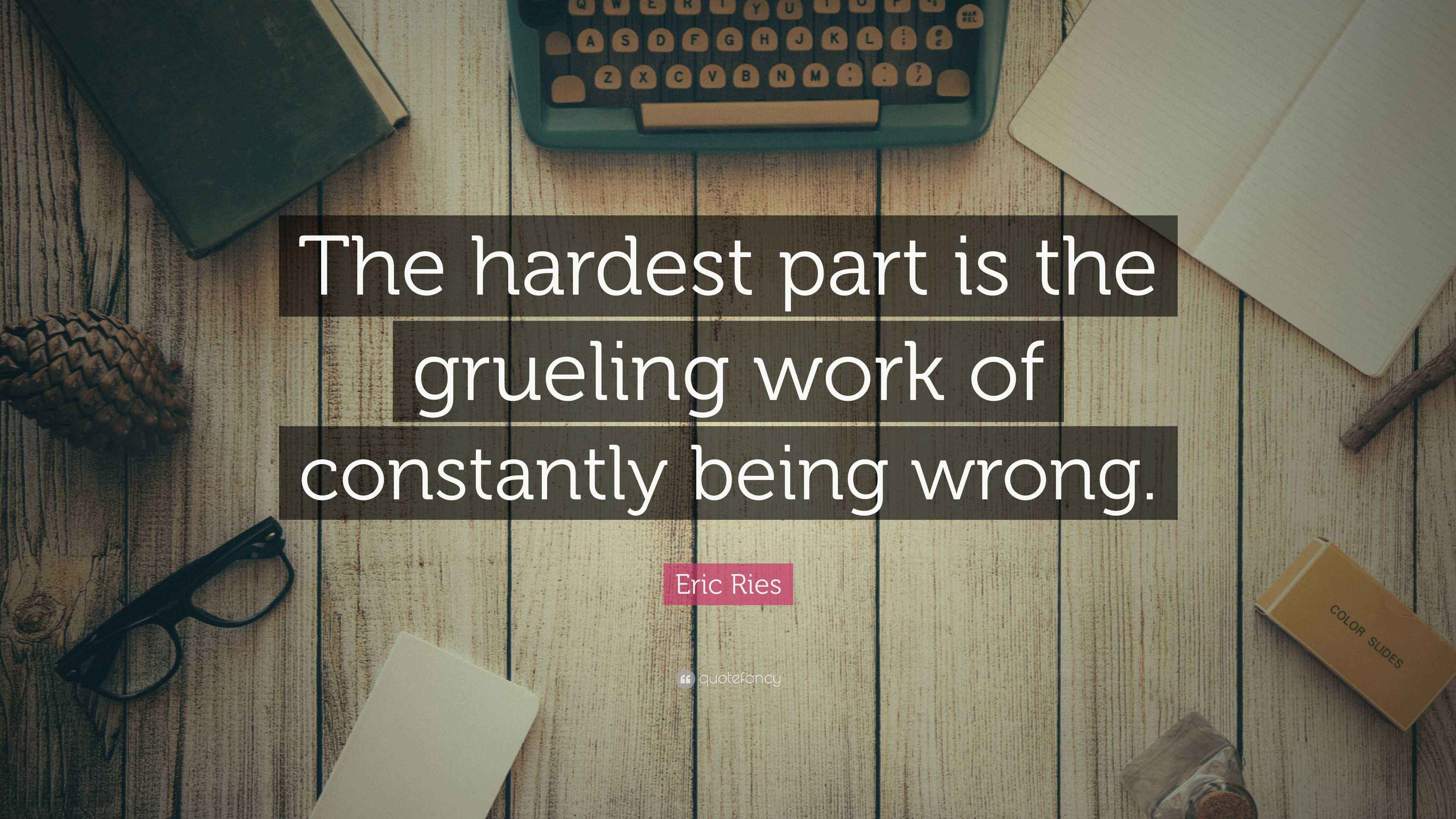 Eric Ries Quote: “The hardest part is the grueling work of constantly ...