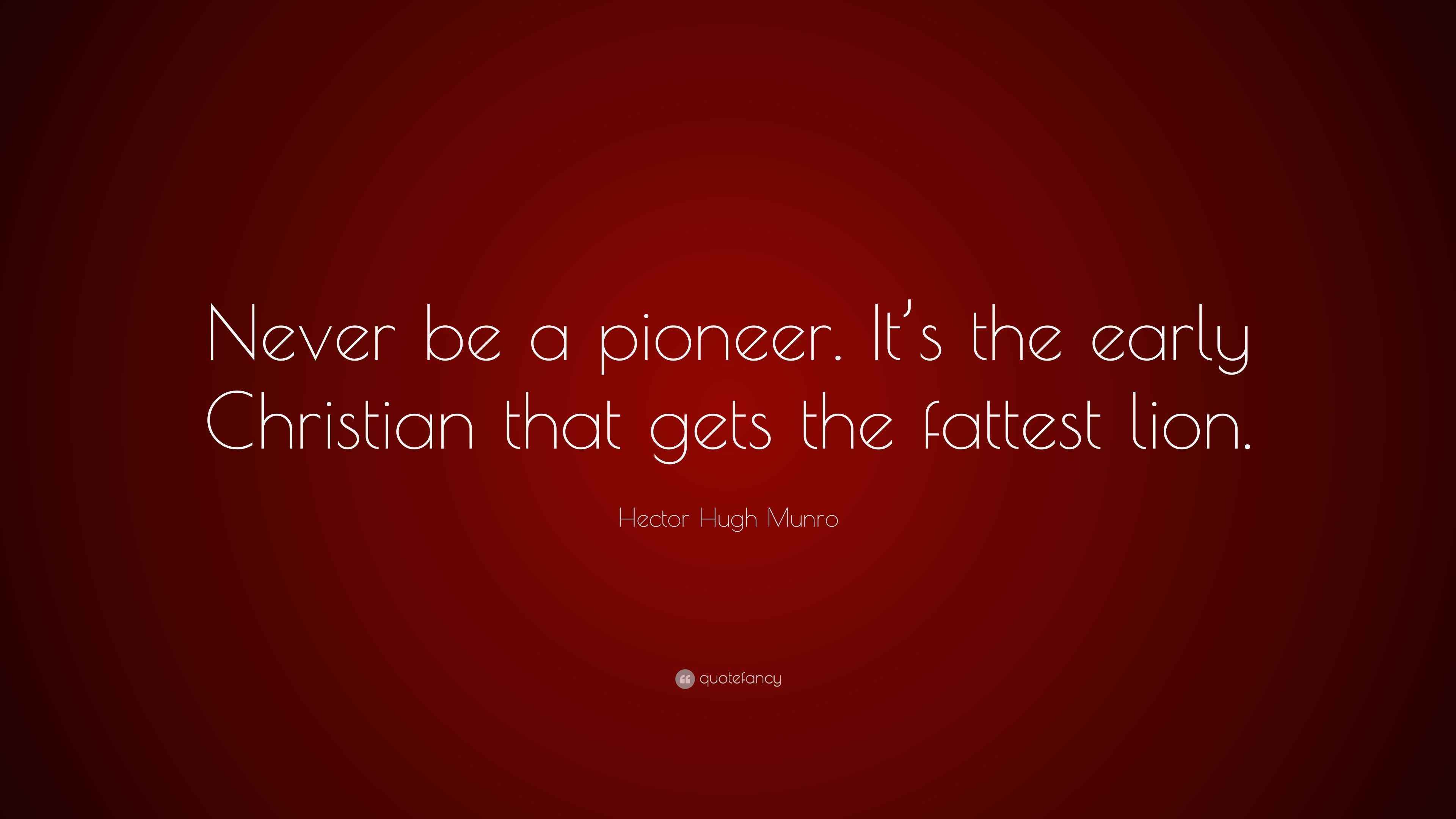 Hector Hugh Munro Quote: “Never be a pioneer. It’s the early Christian ...