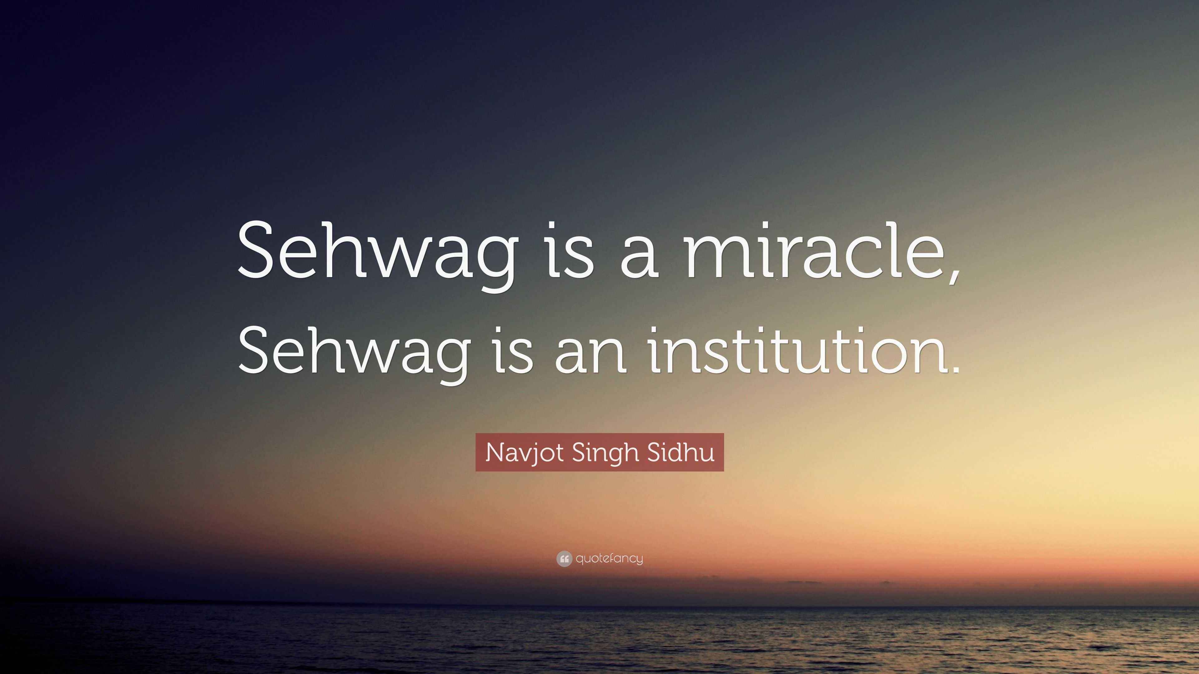 Navjot Singh Sidhu Quote: “Sehwag is a miracle, Sehwag is an institution.”