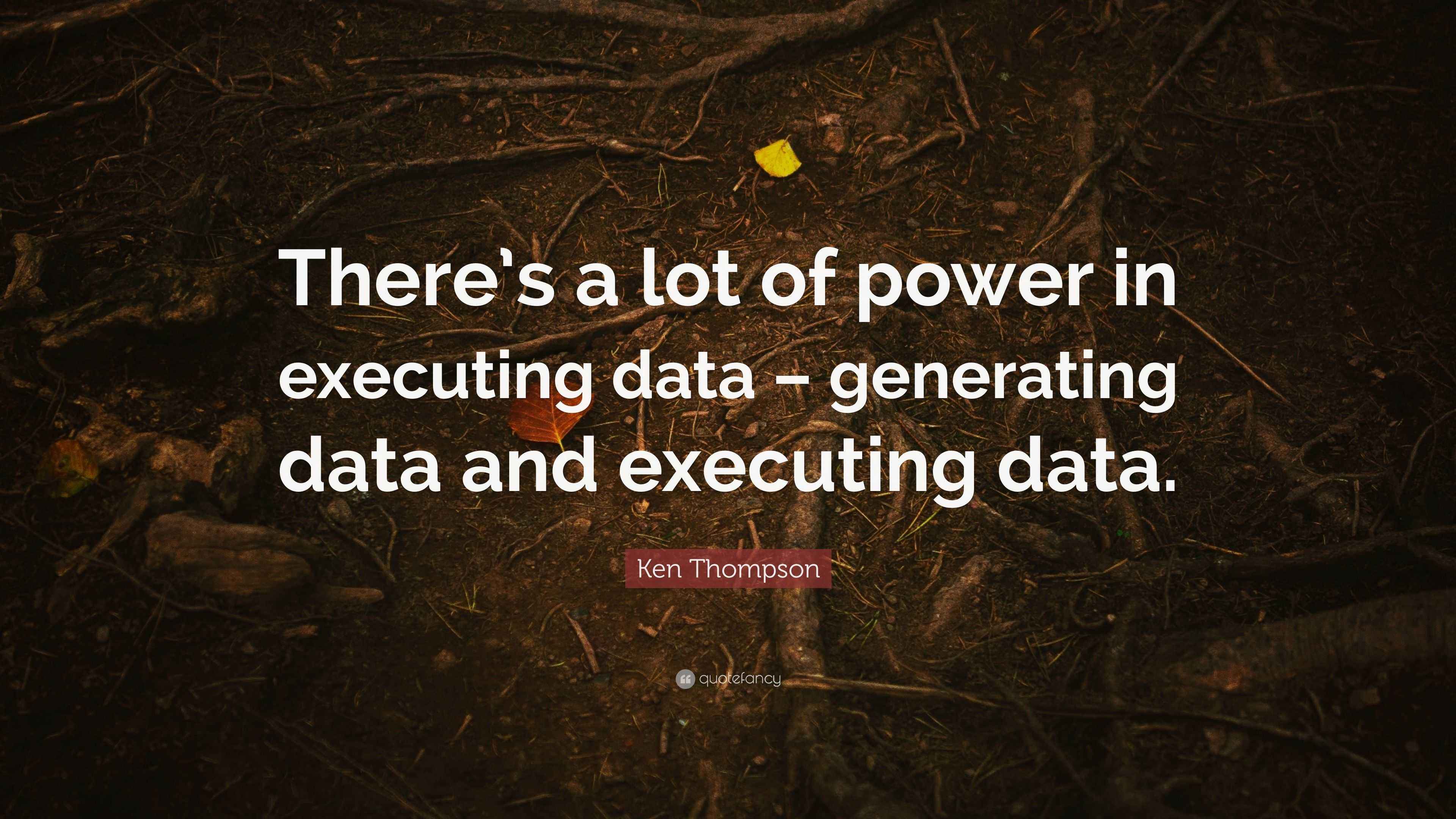 Ken Thompson Quote: “There’s a lot of power in executing data ...