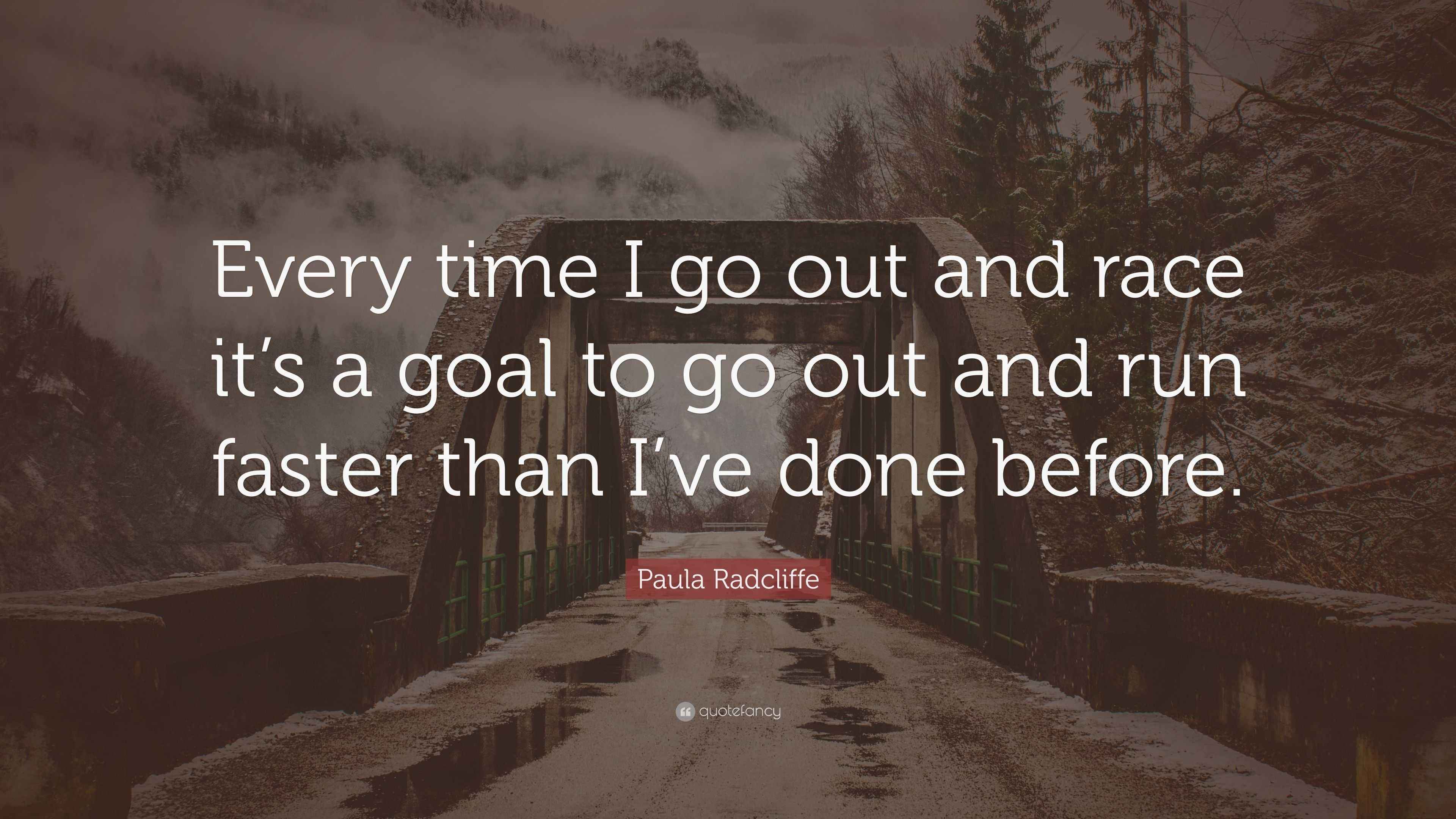 Paula Radcliffe Quote: “Every time I go out and race it’s a goal to go ...