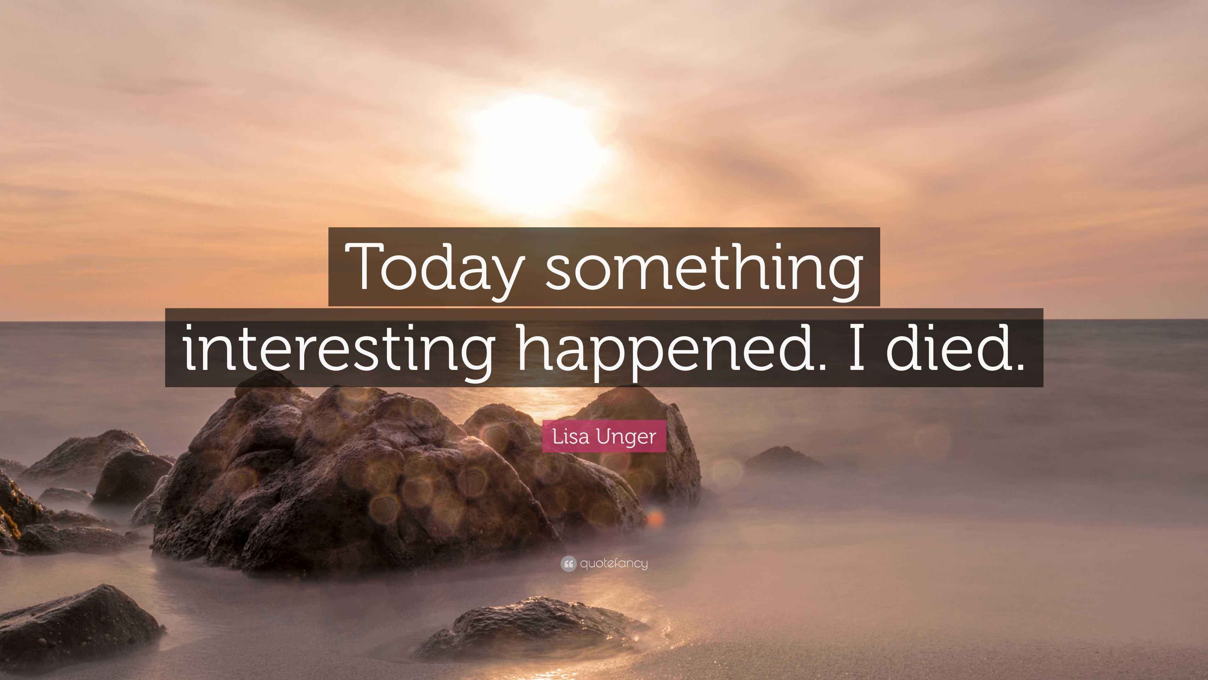 Lisa Unger Quote: “Today something interesting happened. I died.”