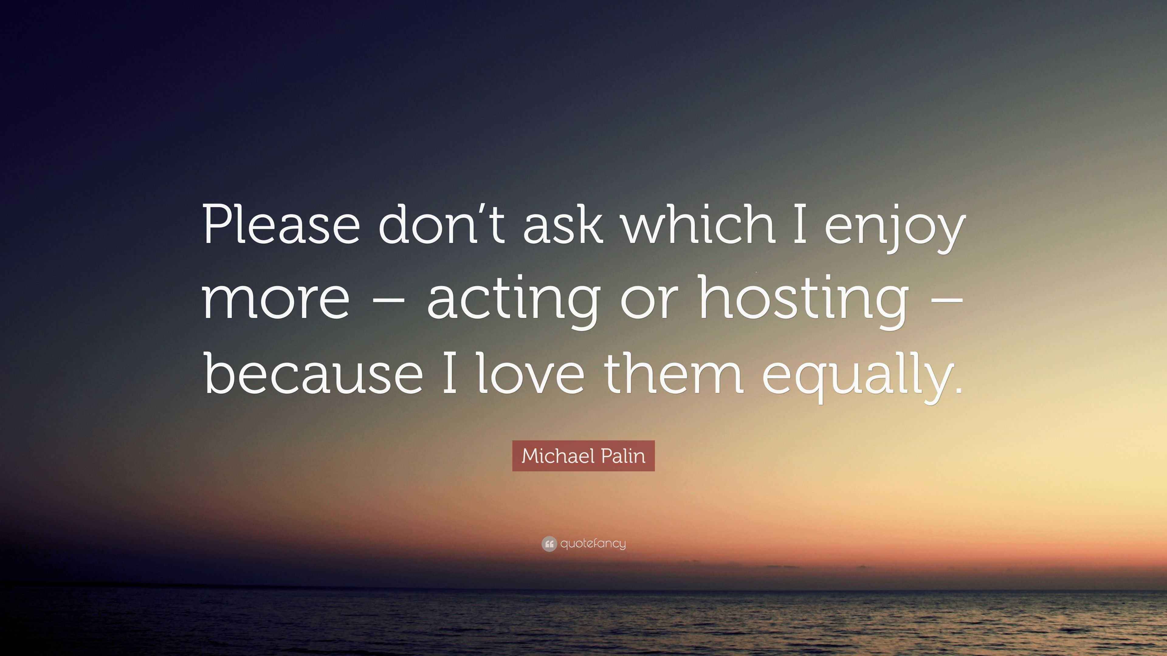 Michael Palin Quote: “Please don’t ask which I enjoy more – acting or ...