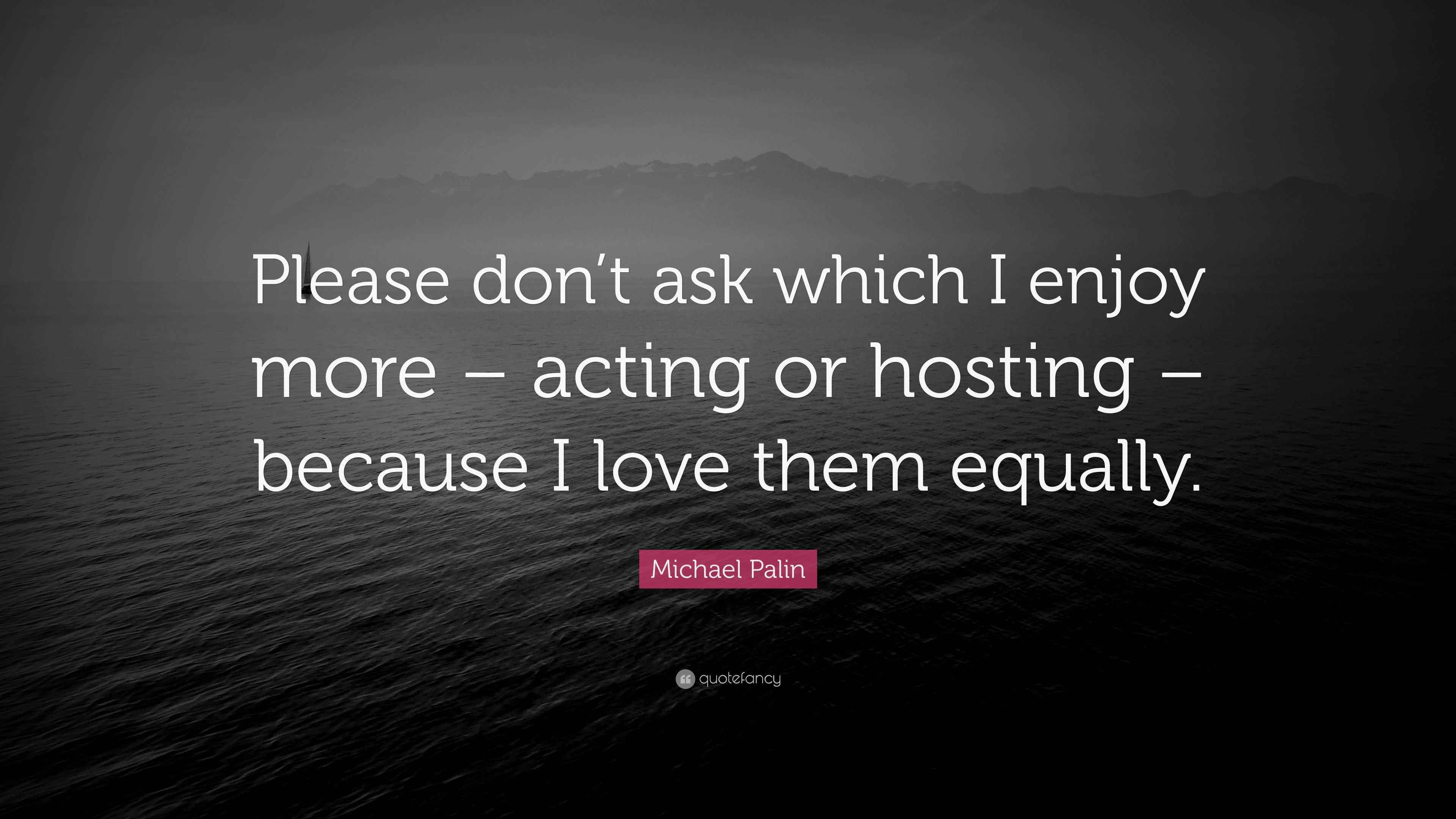 Michael Palin Quote: “Please don’t ask which I enjoy more – acting or ...