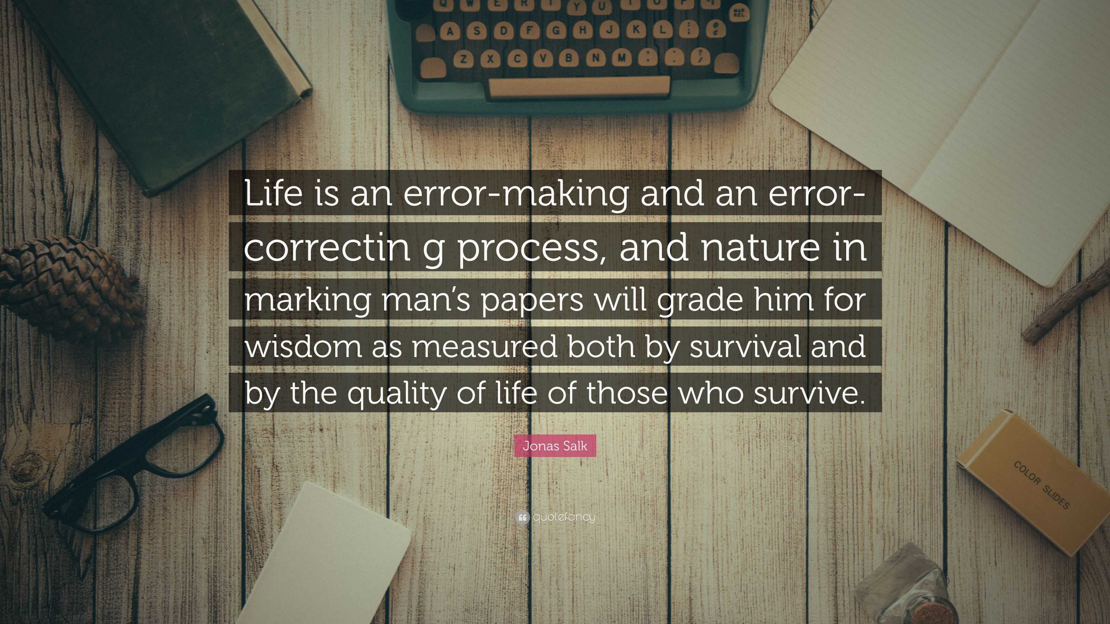 Jonas Salk Quote: “Life is an error-making and an error-correctin g ...