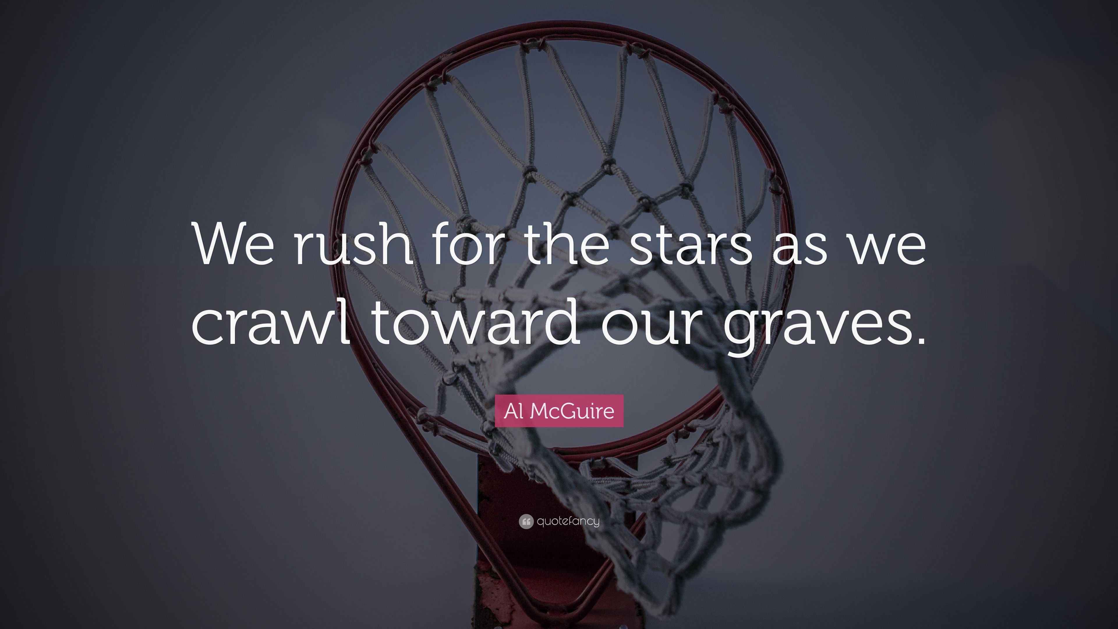 Al McGuire Quote: “We rush for the stars as we crawl toward our graves.”