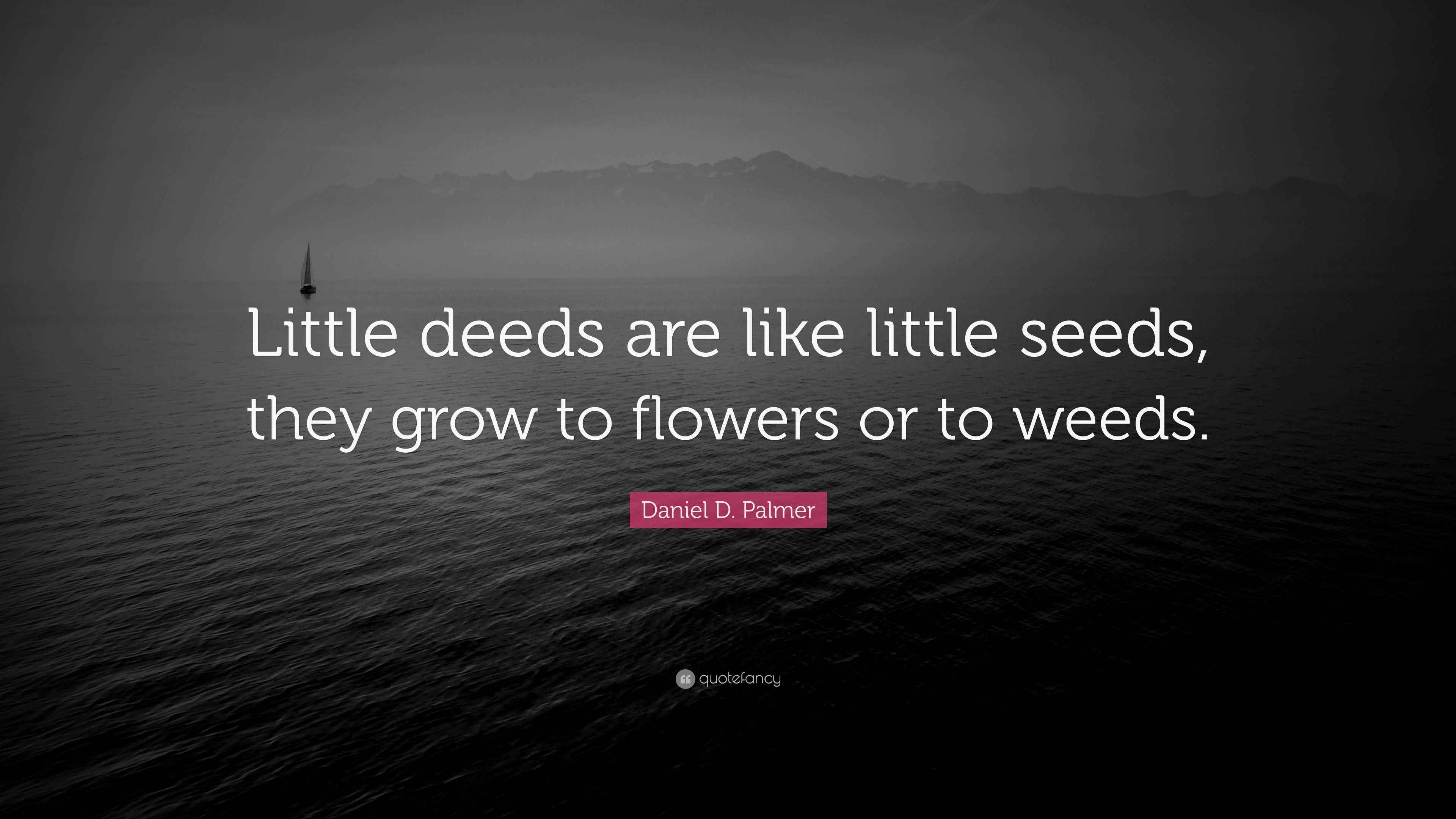 Daniel D. Palmer Quote: “Little deeds are like little seeds, they grow ...
