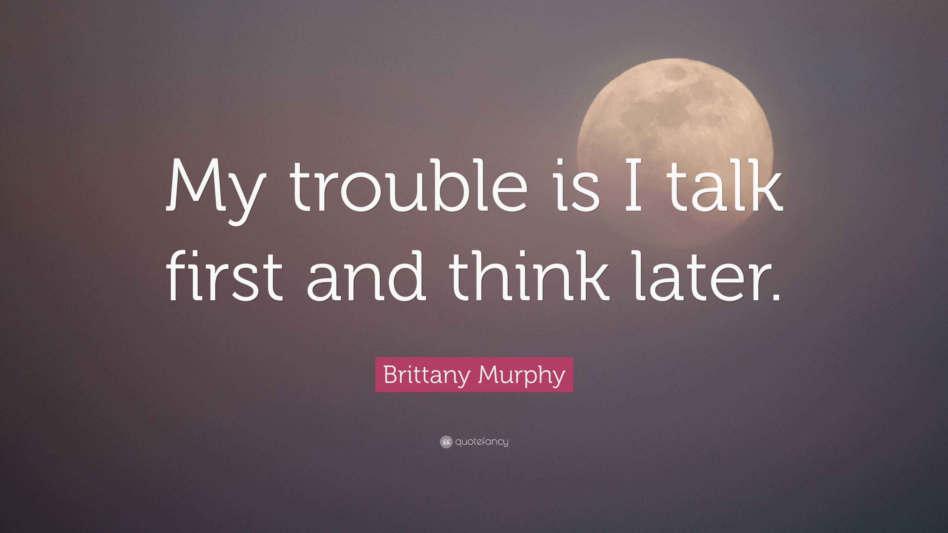 Brittany Murphy Quote: “My trouble is I talk first and think later.”
