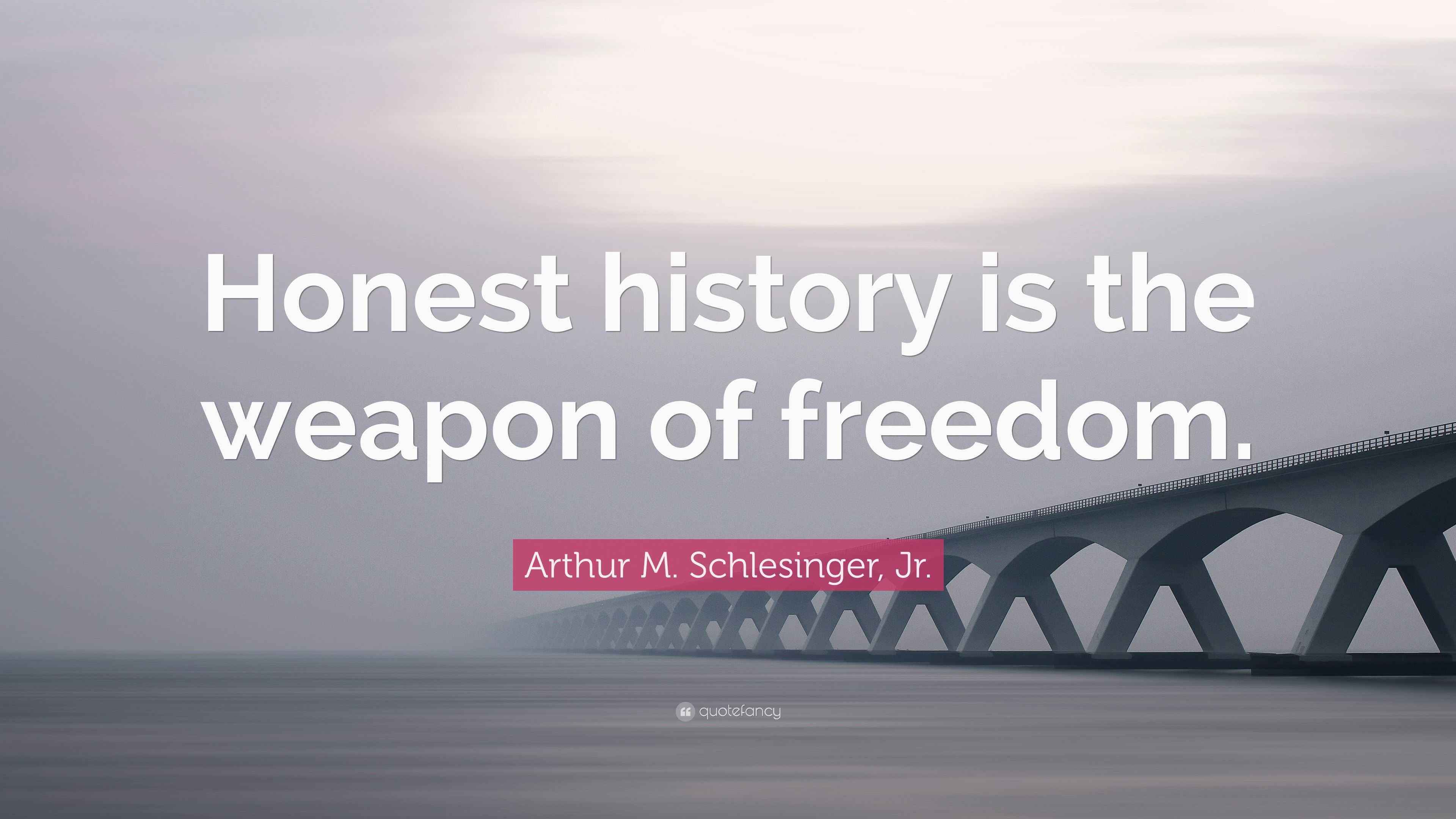 Arthur M. Schlesinger, Jr. Quote: “Honest history is the weapon of ...