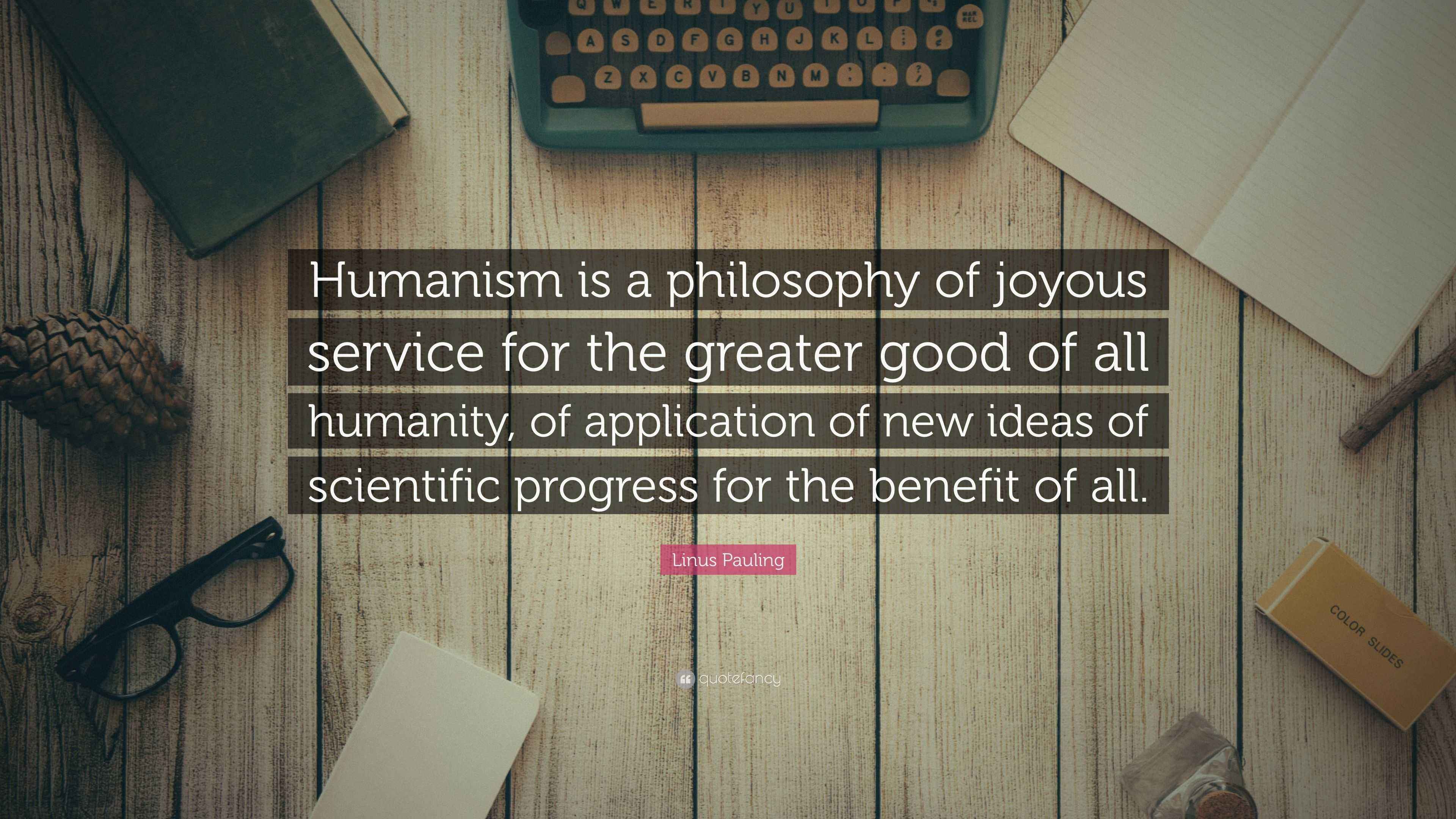 Linus Pauling Quote: “Humanism is a philosophy of joyous service for ...