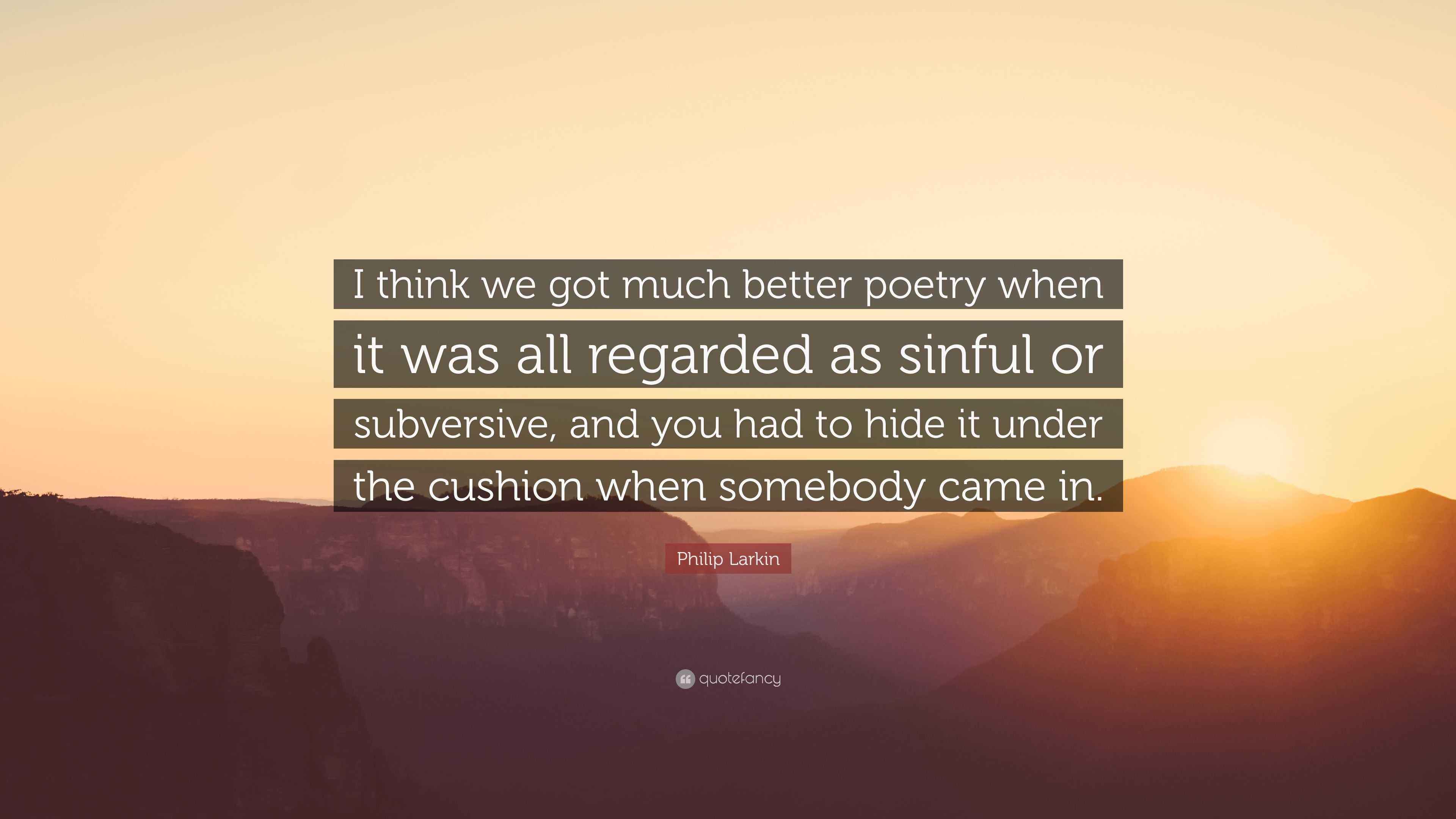 Philip Larkin Quote: “I think we got much better poetry when it was all ...
