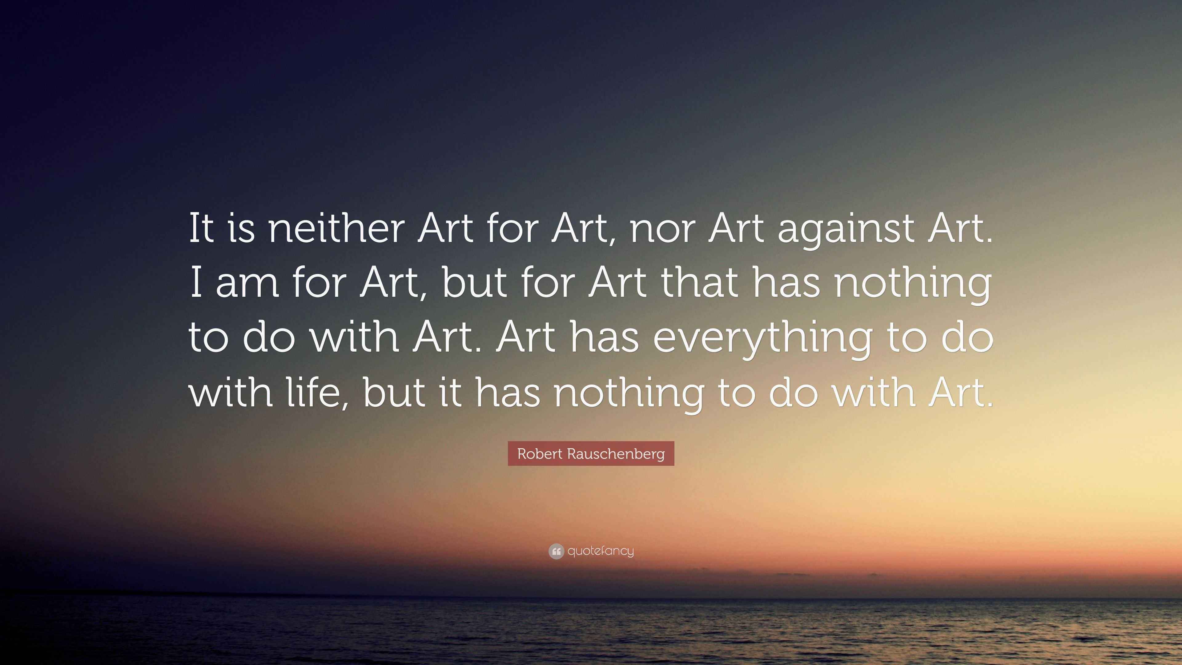 Robert Rauschenberg Quote: “It is neither Art for Art, nor Art against ...