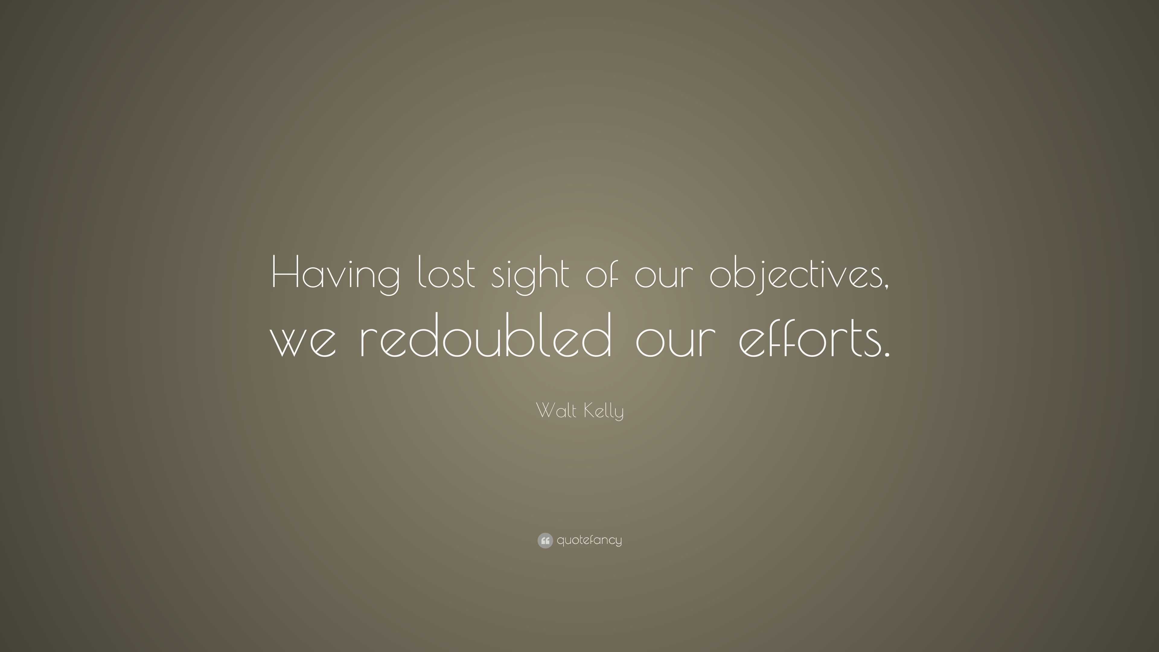 Walt Kelly Quote: “Having lost sight of our objectives, we redoubled ...