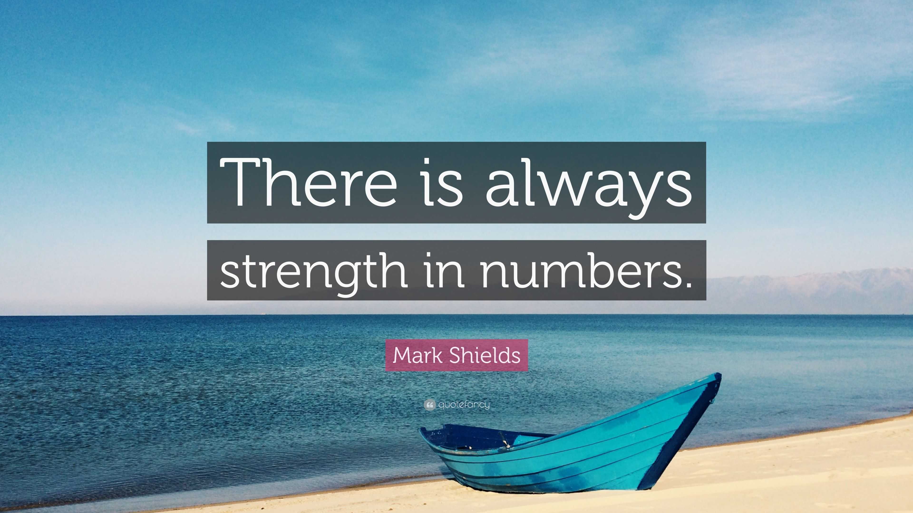 Mark Shields Quote: “There is always strength in numbers.”
