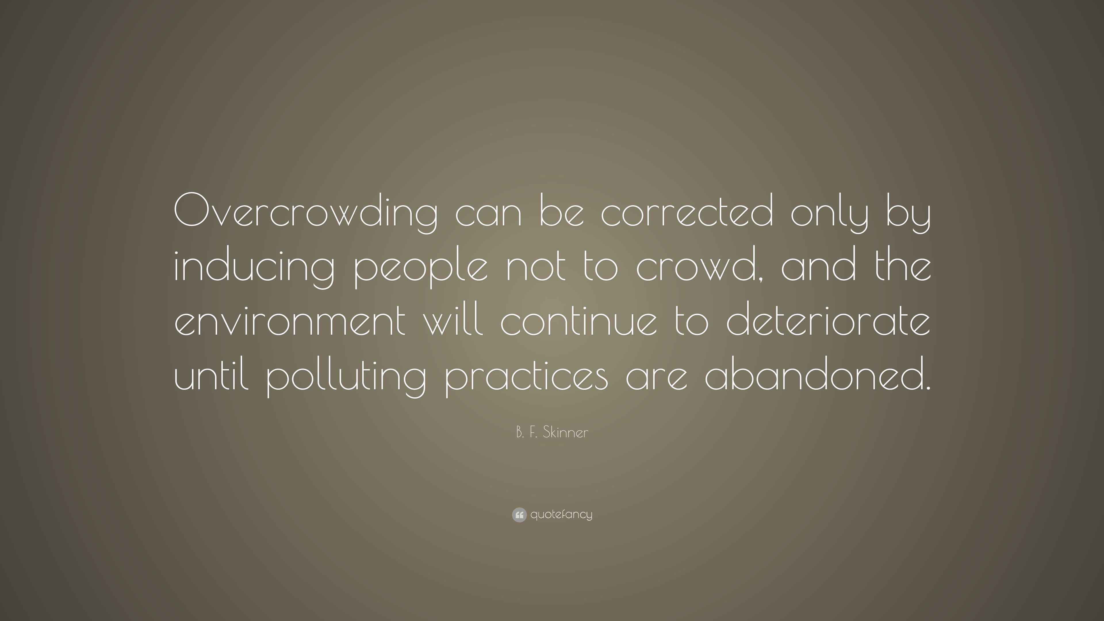 B. F. Skinner Quote: “Overcrowding can be corrected only by inducing ...