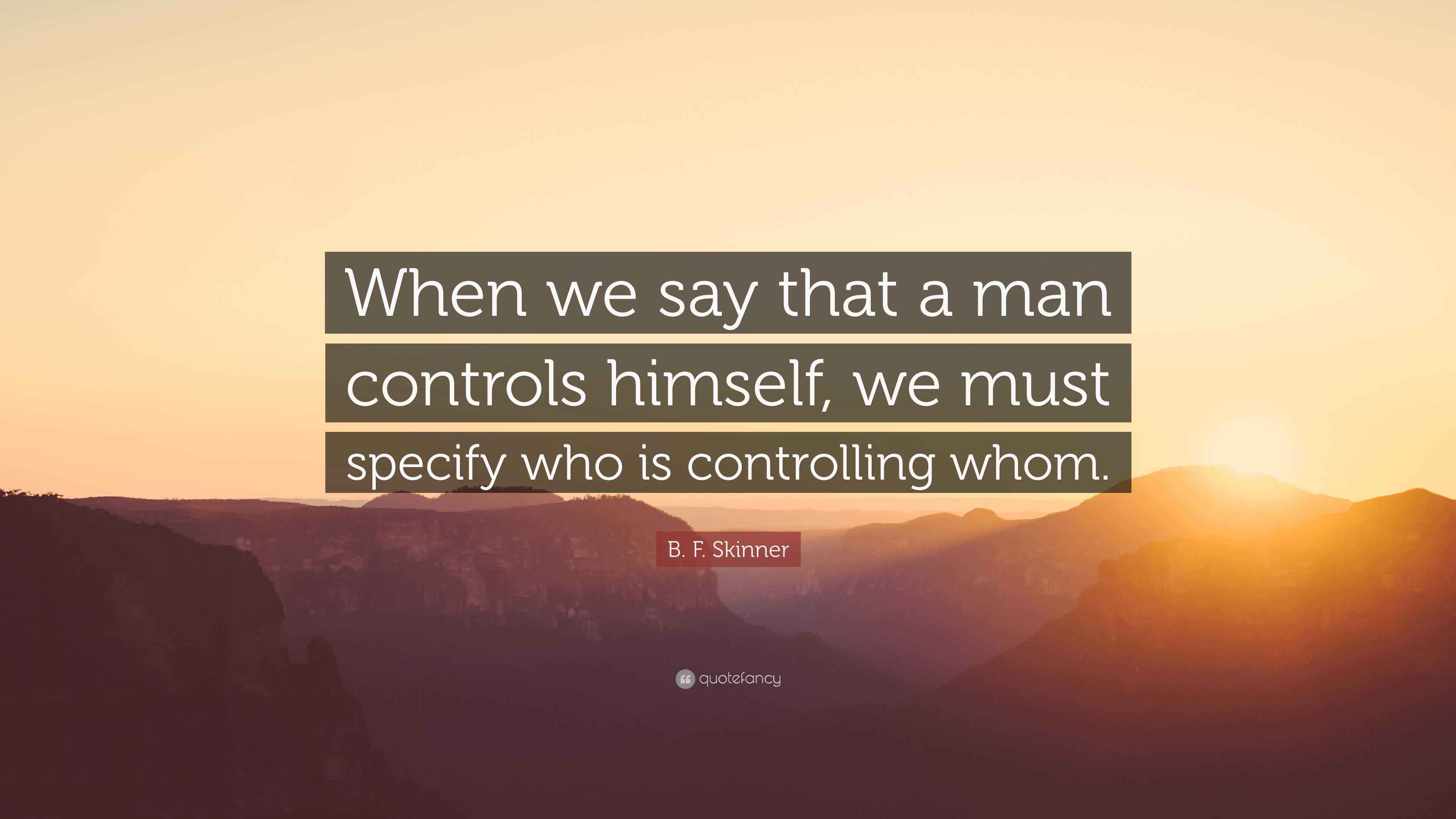 B. F. Skinner Quote: “When we say that a man controls himself, we must ...
