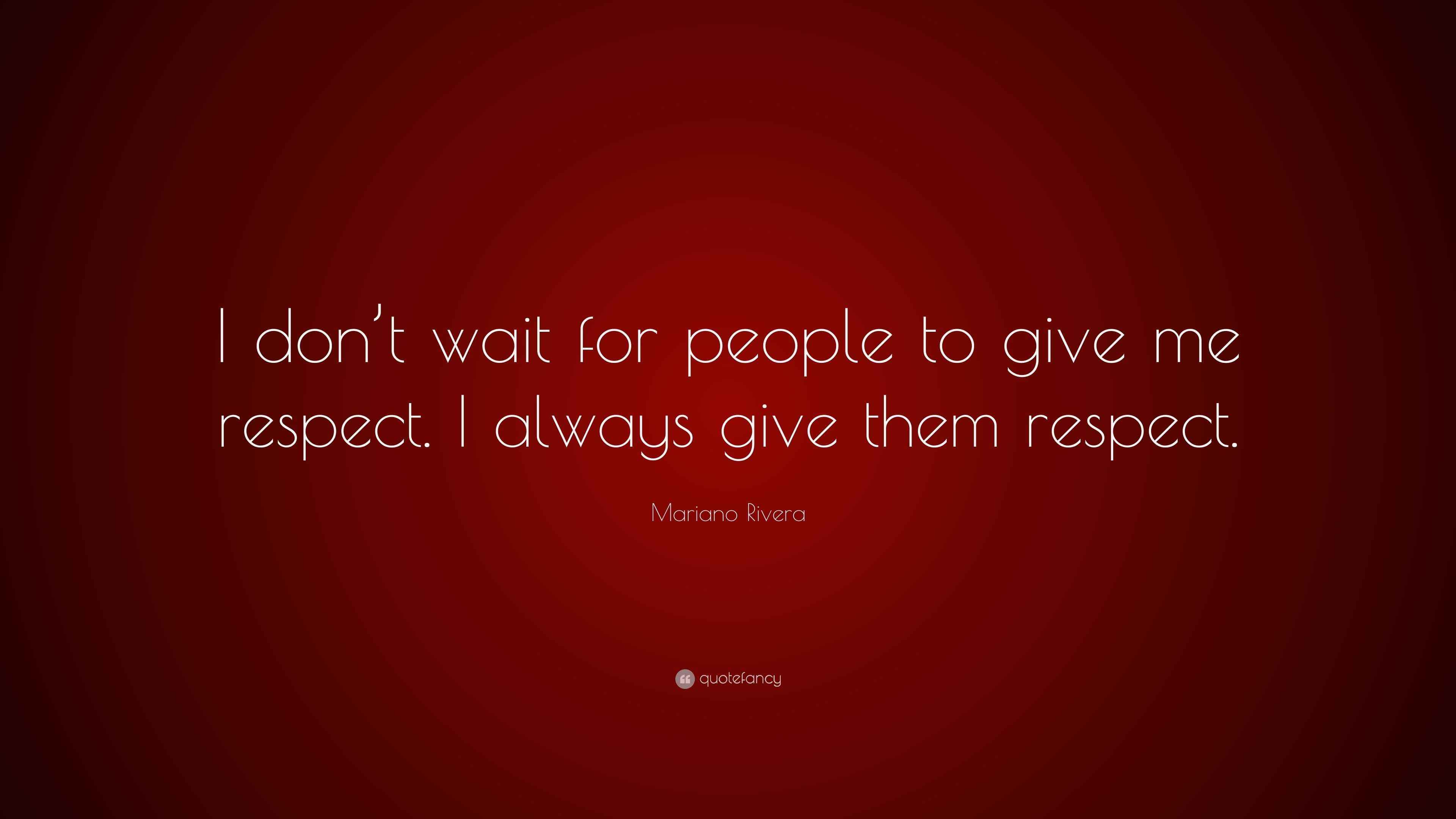 Mariano Rivera Quote: “I don’t wait for people to give me respect. I ...
