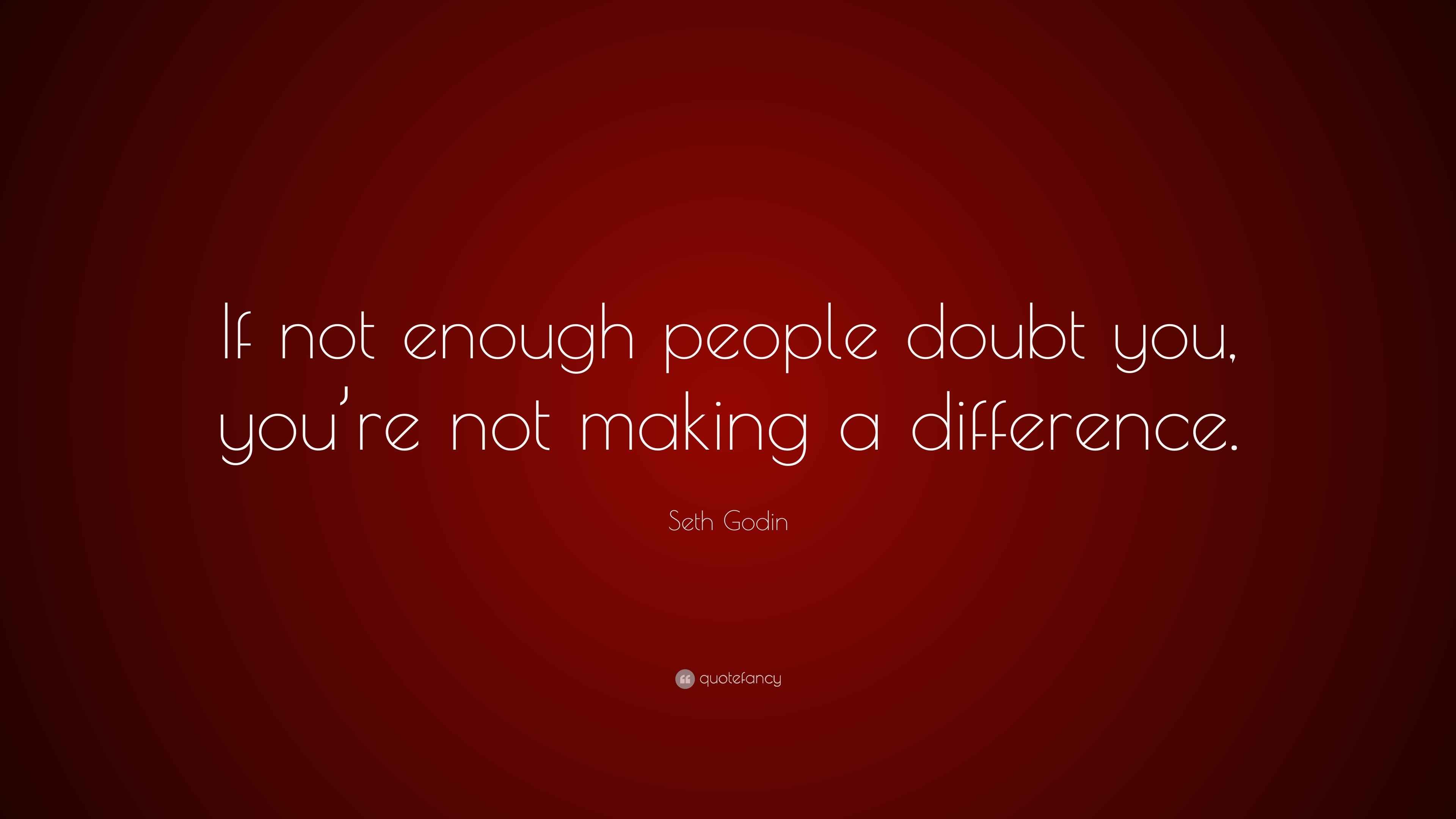 Seth Godin Quote: “If not enough people doubt you, you’re not making a ...