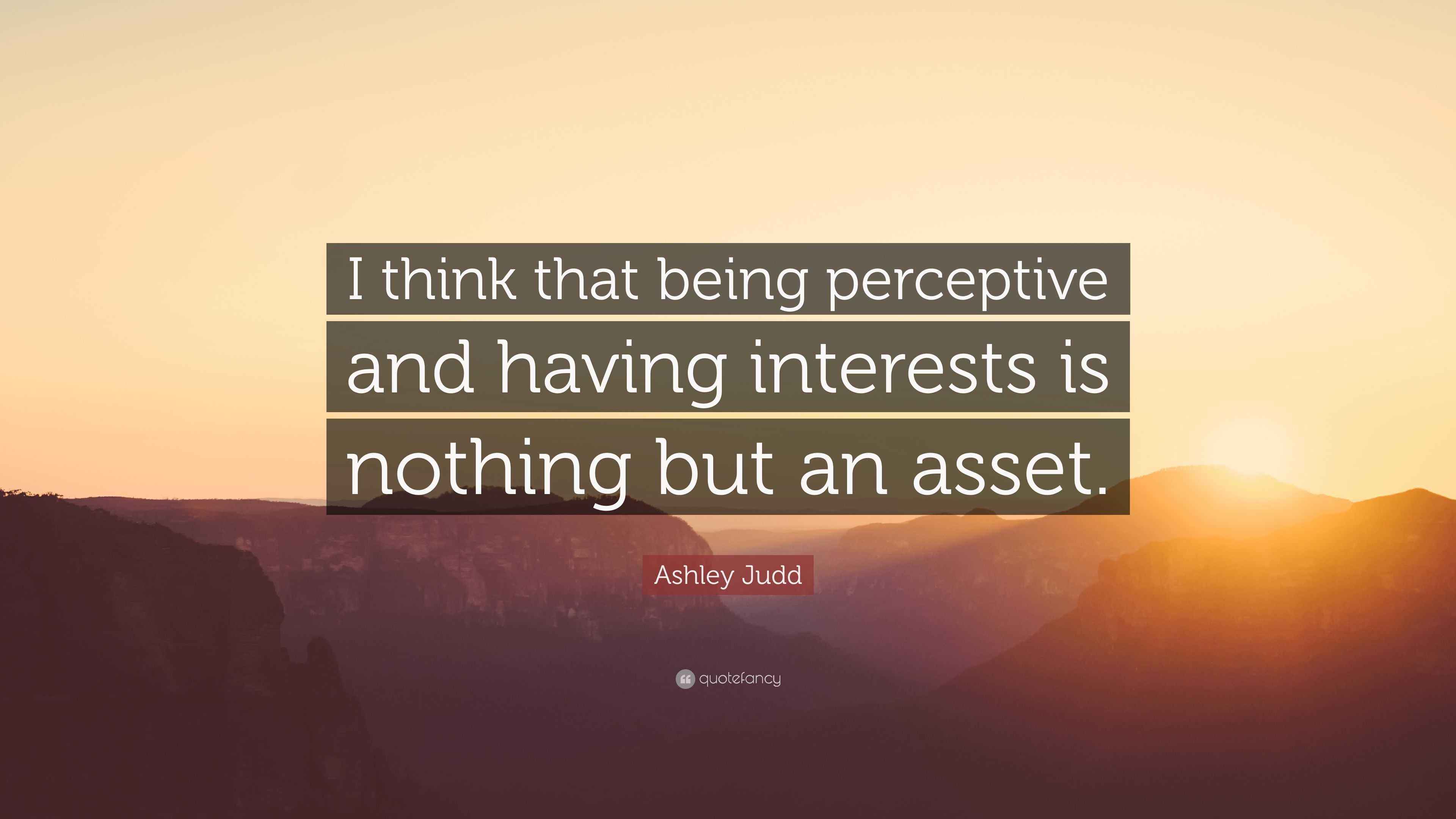Ashley Judd Quote: “I think that being perceptive and having interests ...