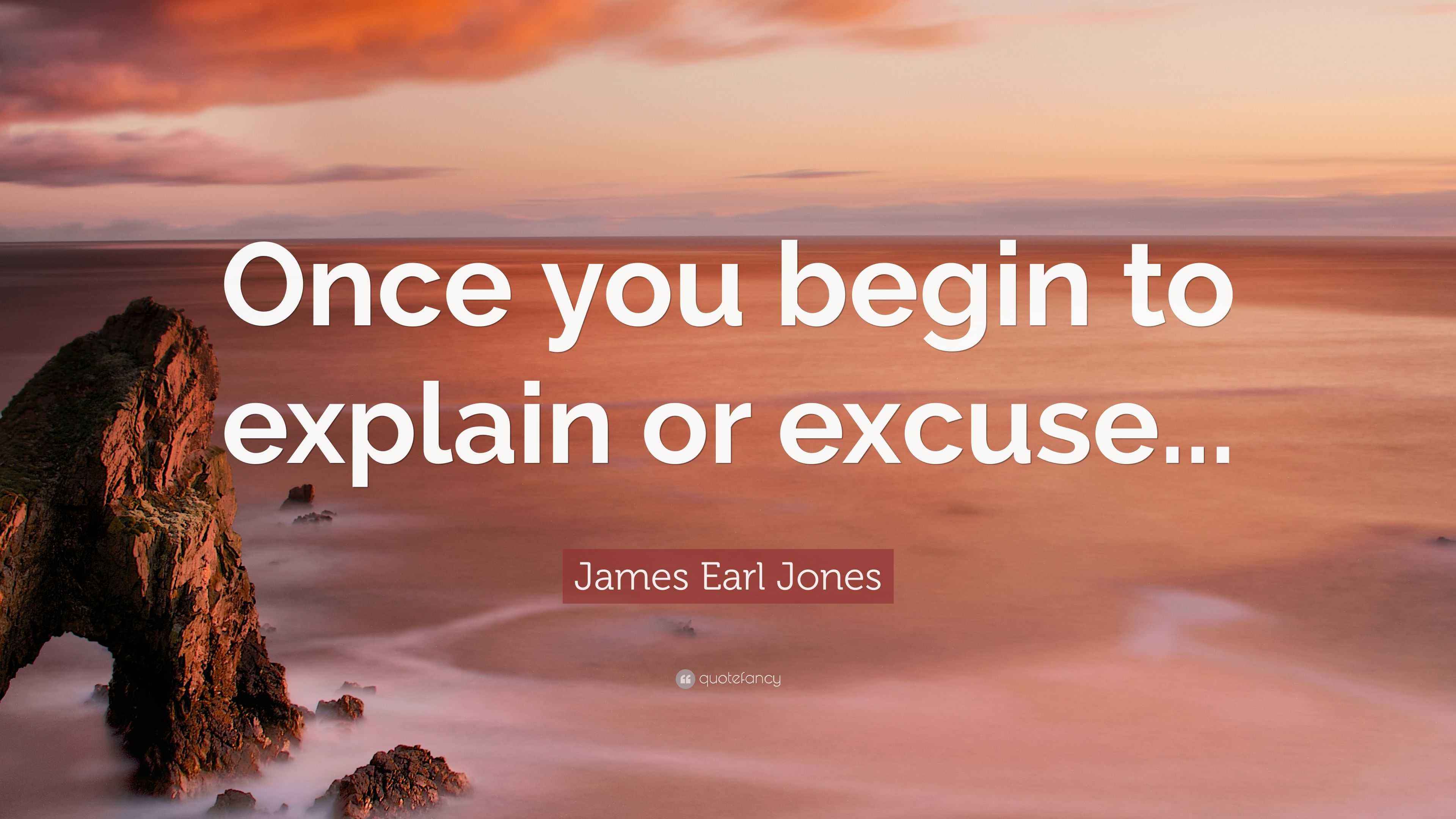 James Earl Jones Quote: “Once you begin to explain or excuse...”