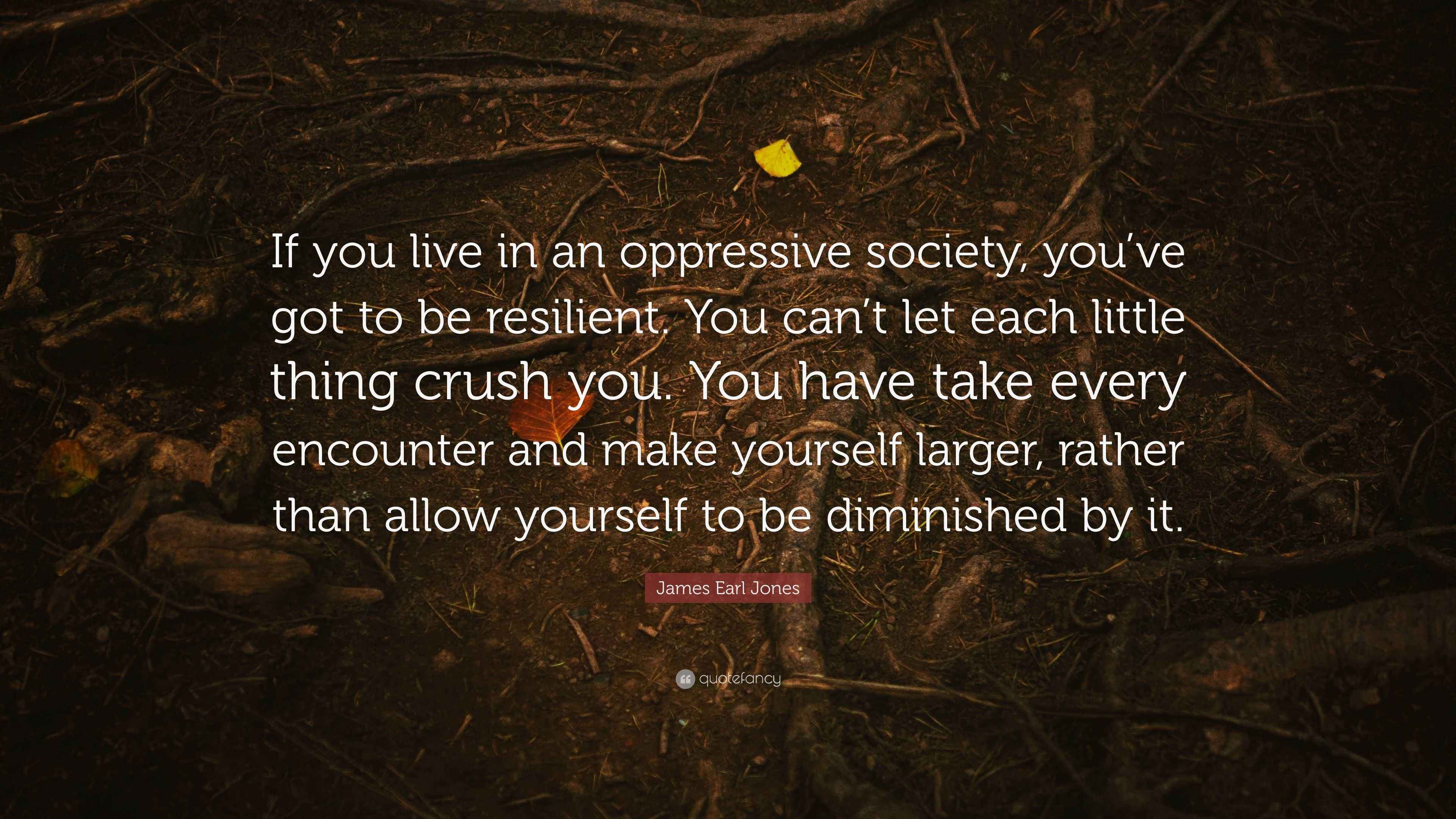 James Earl Jones Quote: “If you live in an oppressive society, you’ve ...