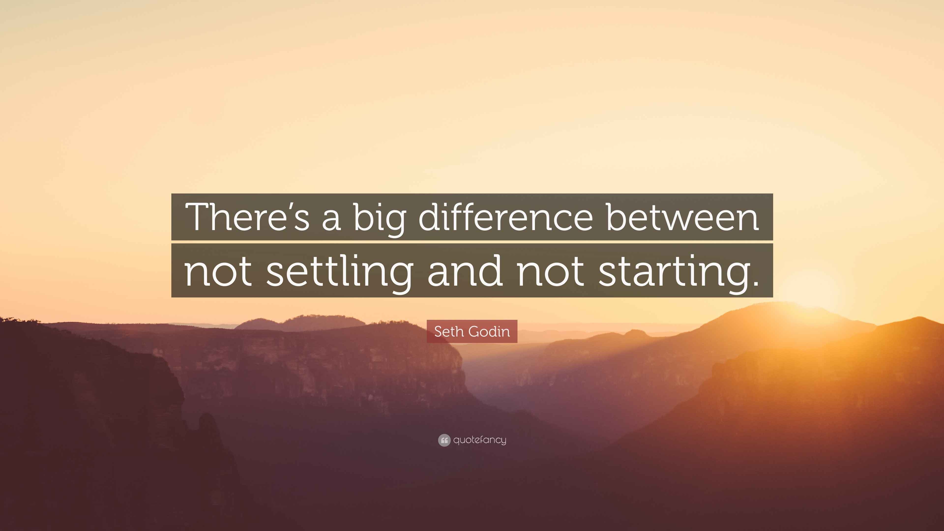 Seth Godin Quote: “There’s a big difference between not settling and ...