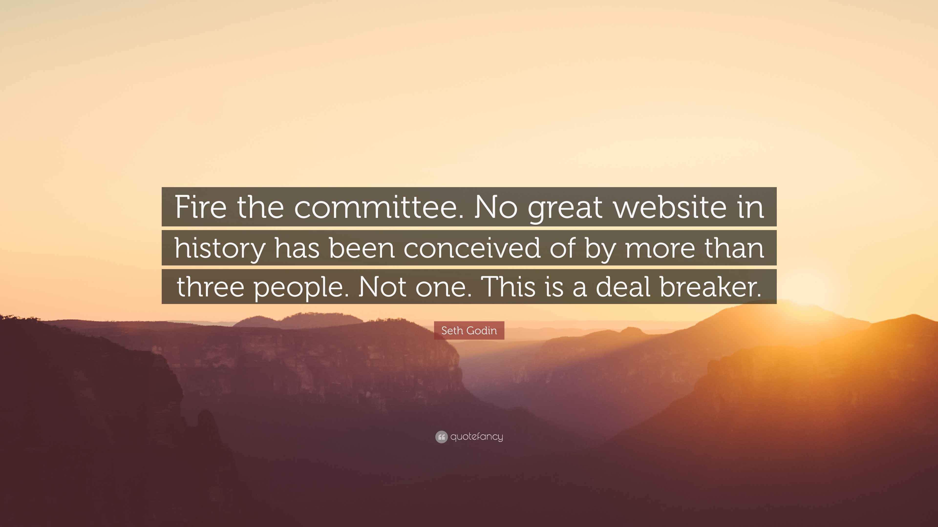 Seth Godin Quote: “Fire the committee. No great website in history has ...