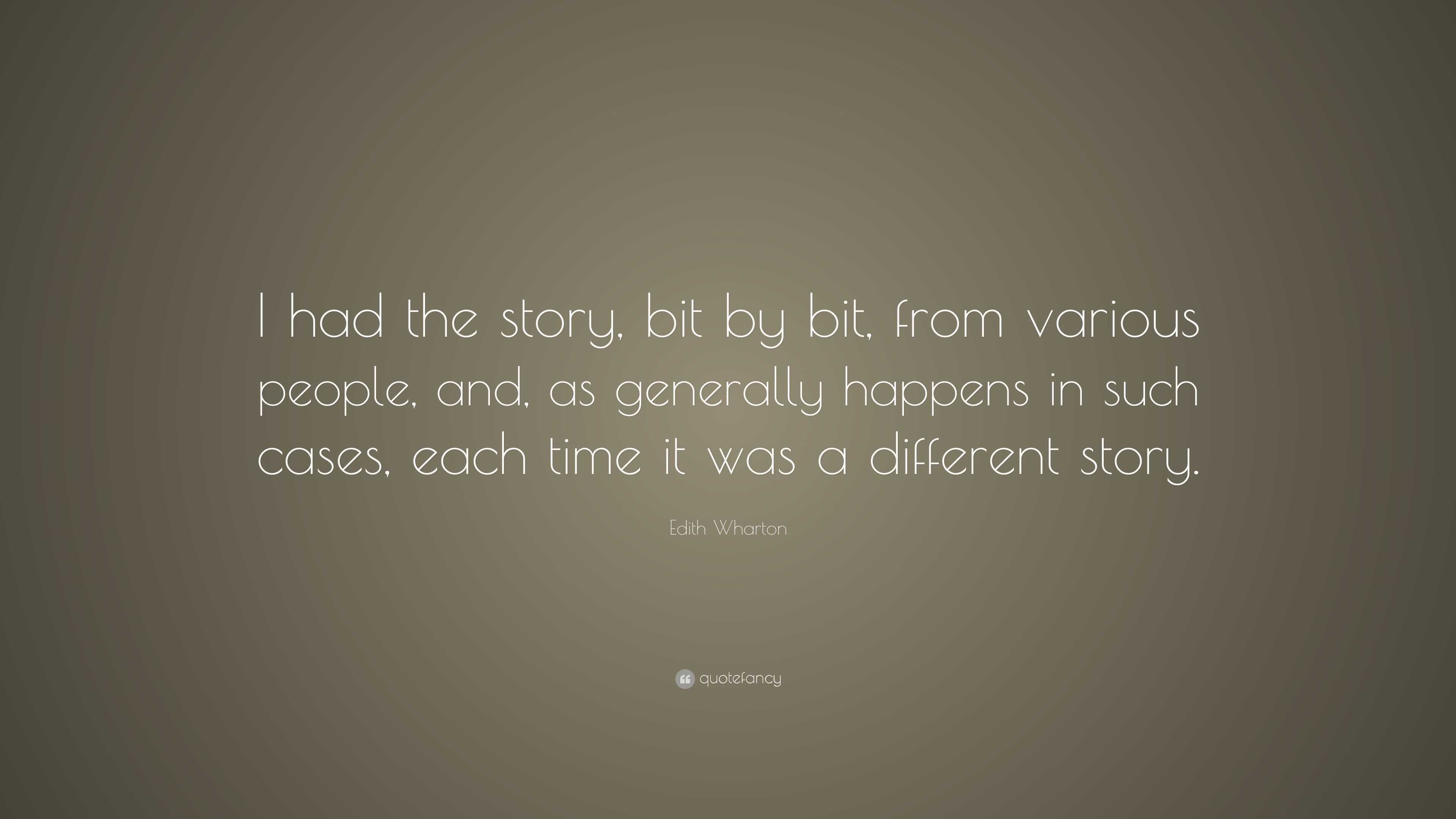 Edith Wharton Quote: “I had the story, bit by bit, from various people ...